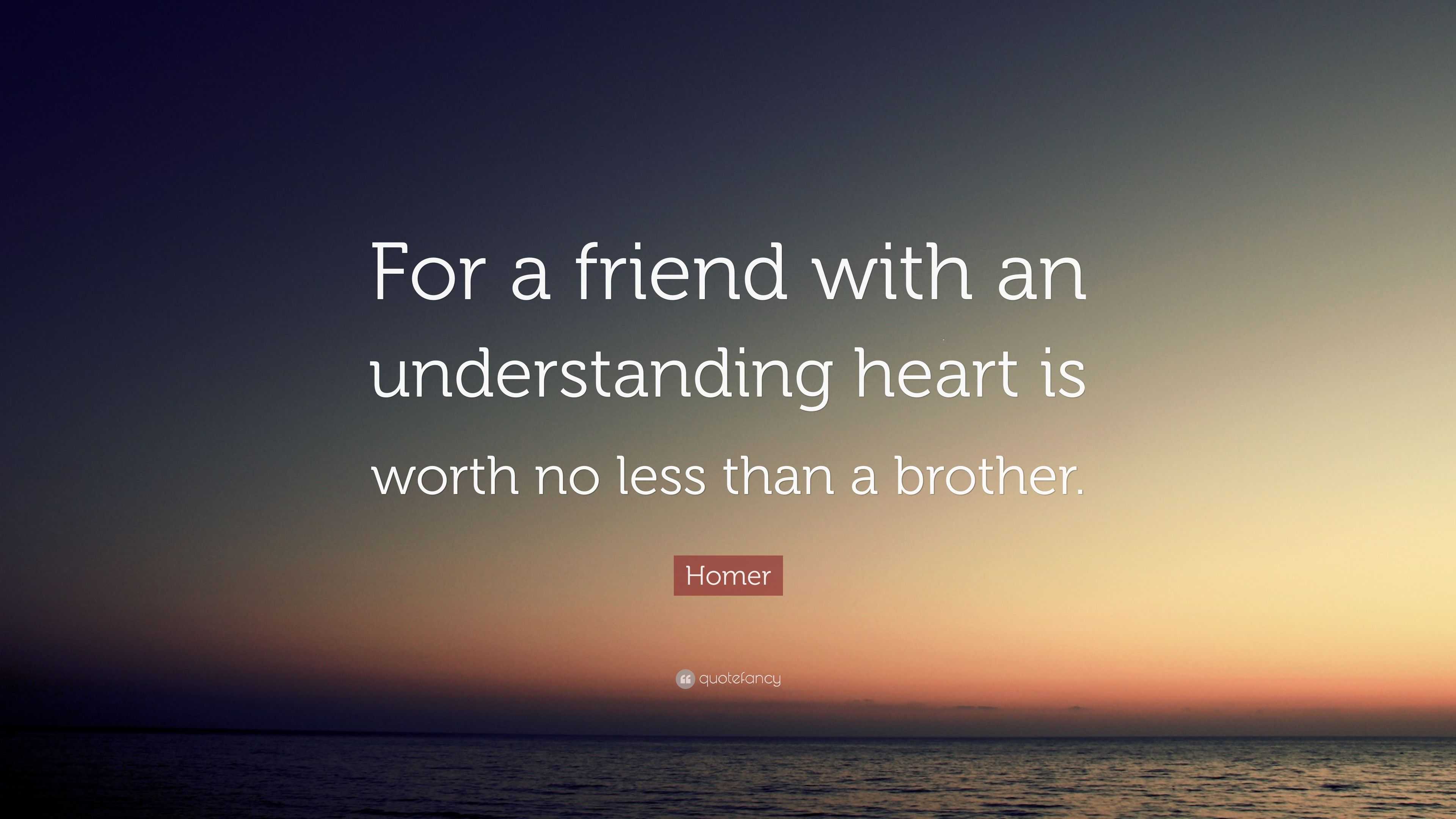 Homer Quote: “For a friend with an understanding heart is worth no less ...