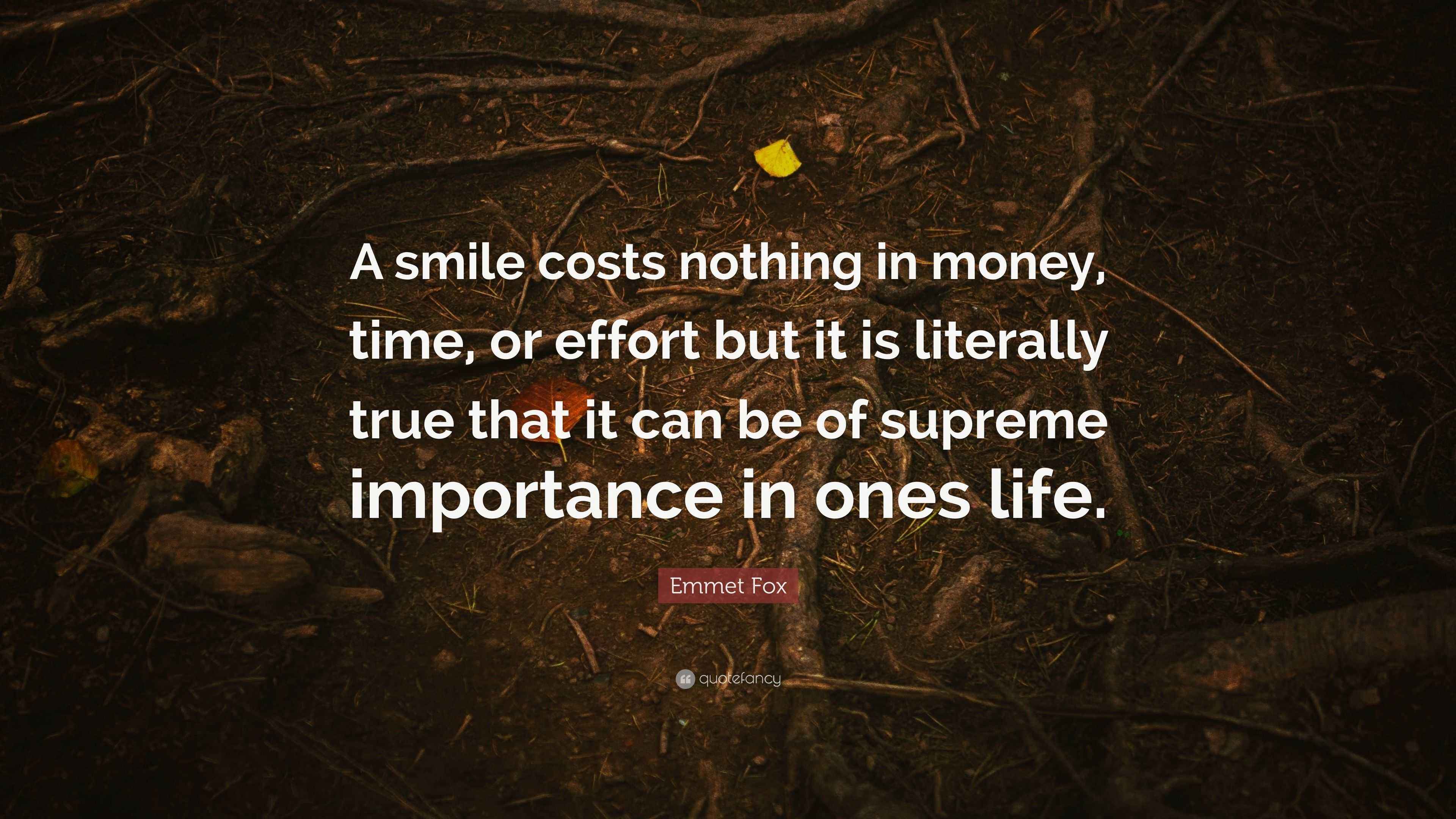 Emmet Fox Quote: “A smile costs nothing in money, time, or effort but ...