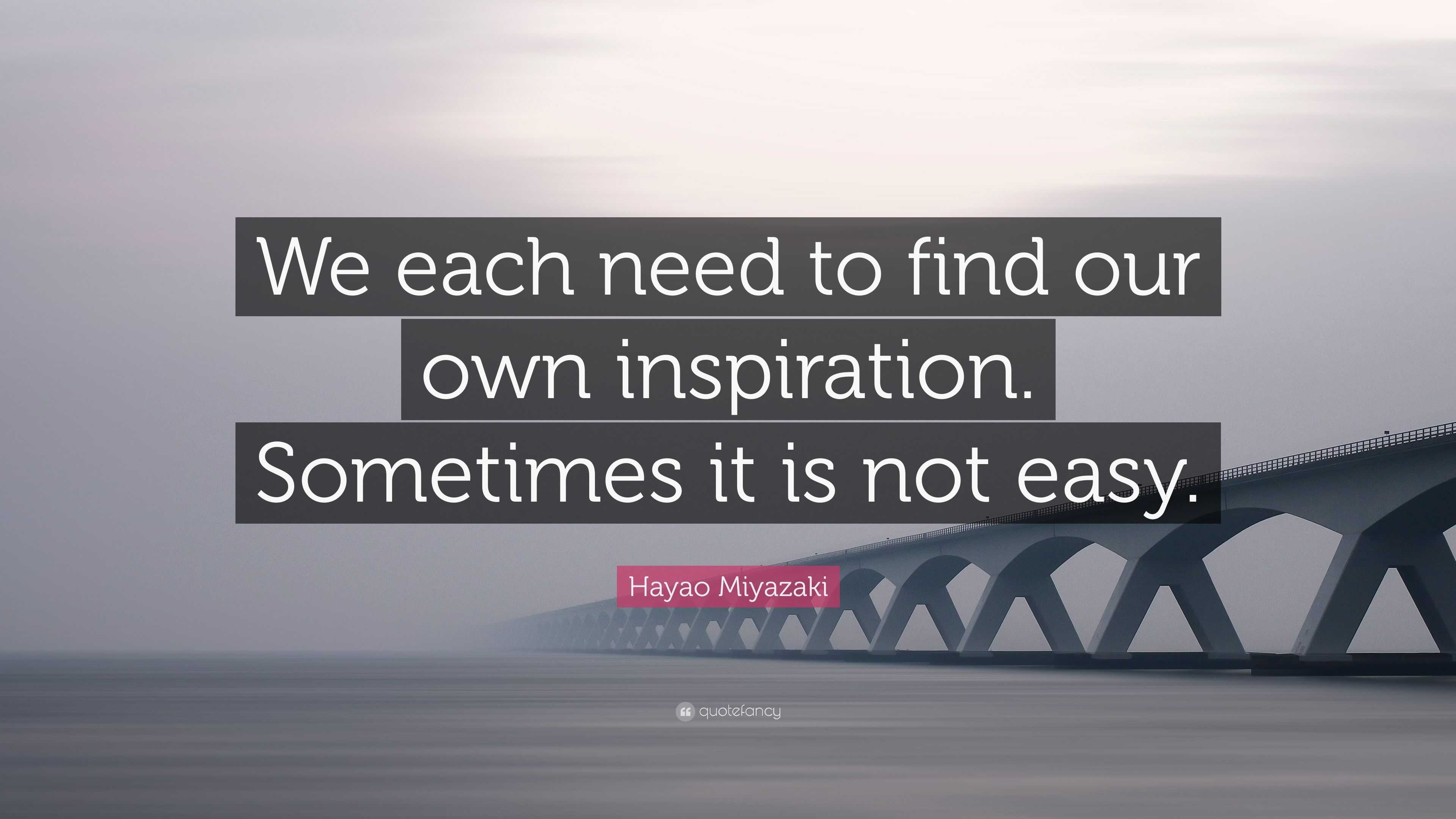 Hayao Miyazaki Quote: “We each need to find our own inspiration ...