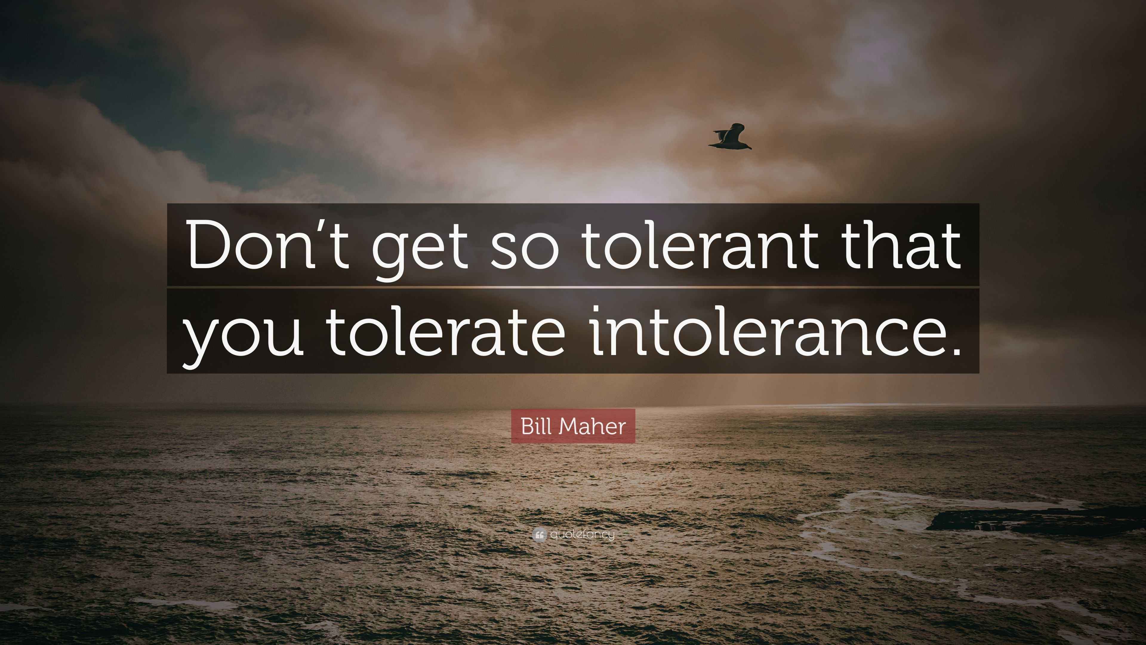 Bill Maher Quote: “Don’t get so tolerant that you tolerate intolerance.”