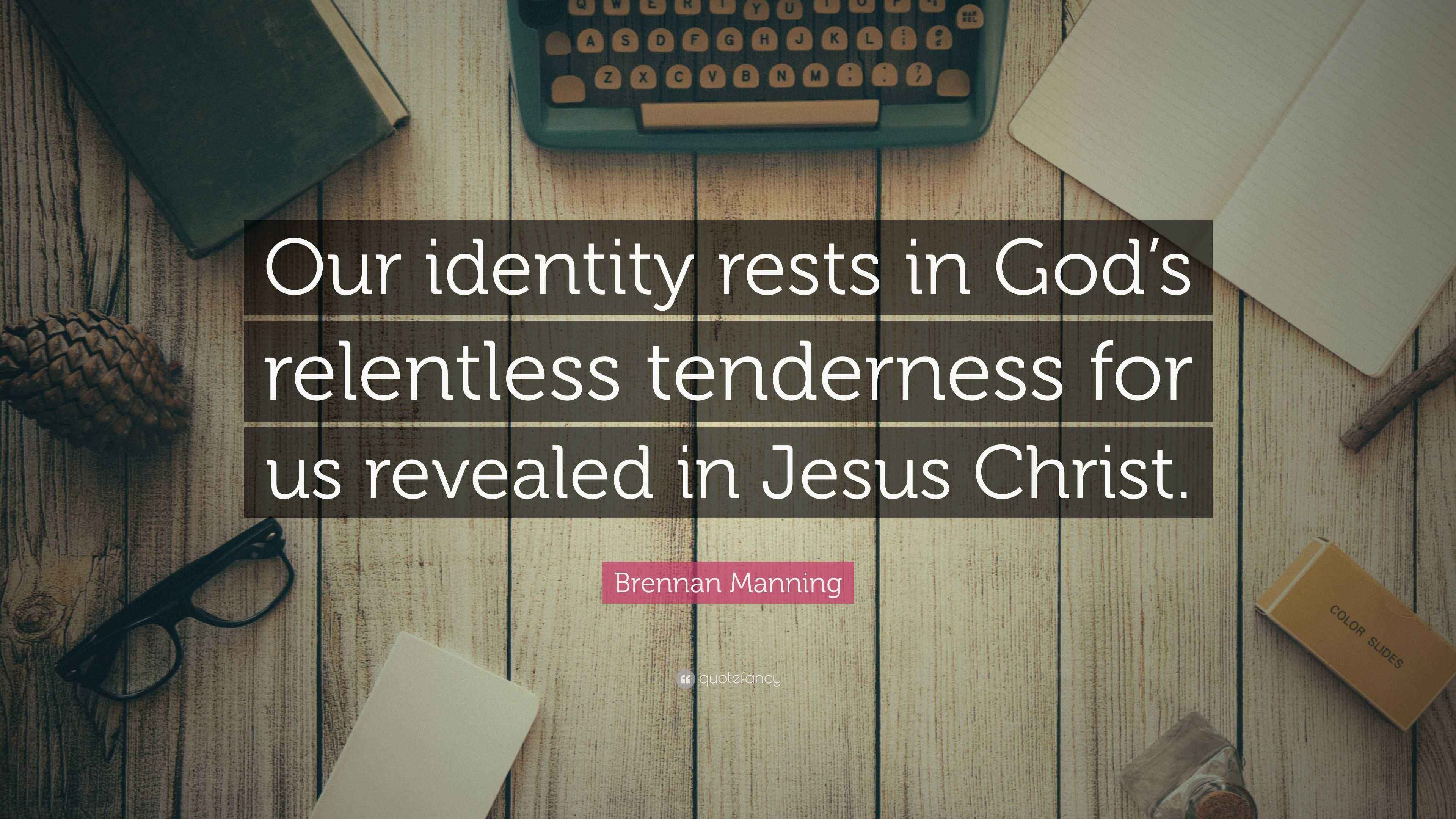 Brennan Manning Quote: “Our identity rests in God’s relentless ...