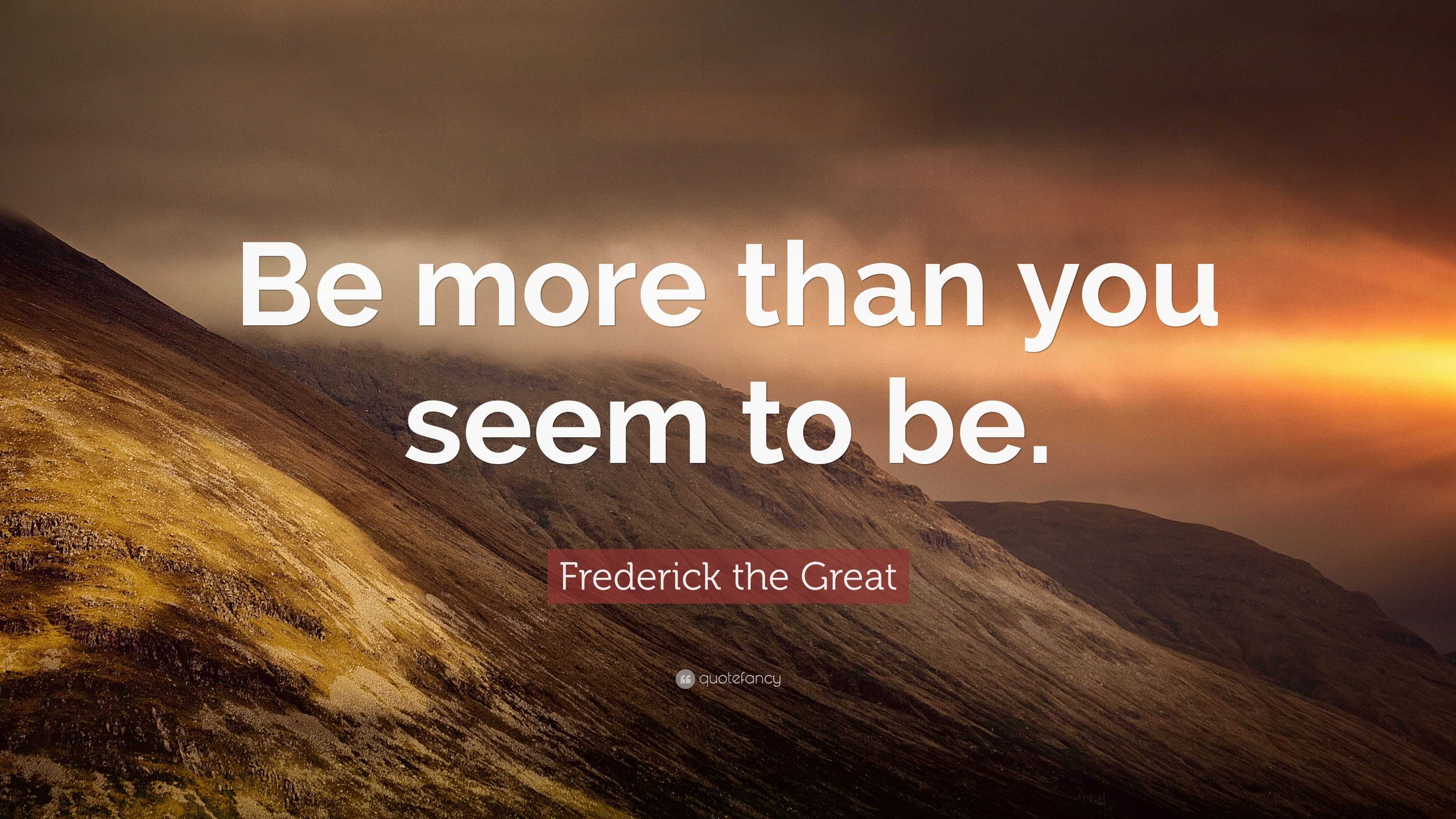 Frederick the Great Quote: “Be more than you seem to be.”