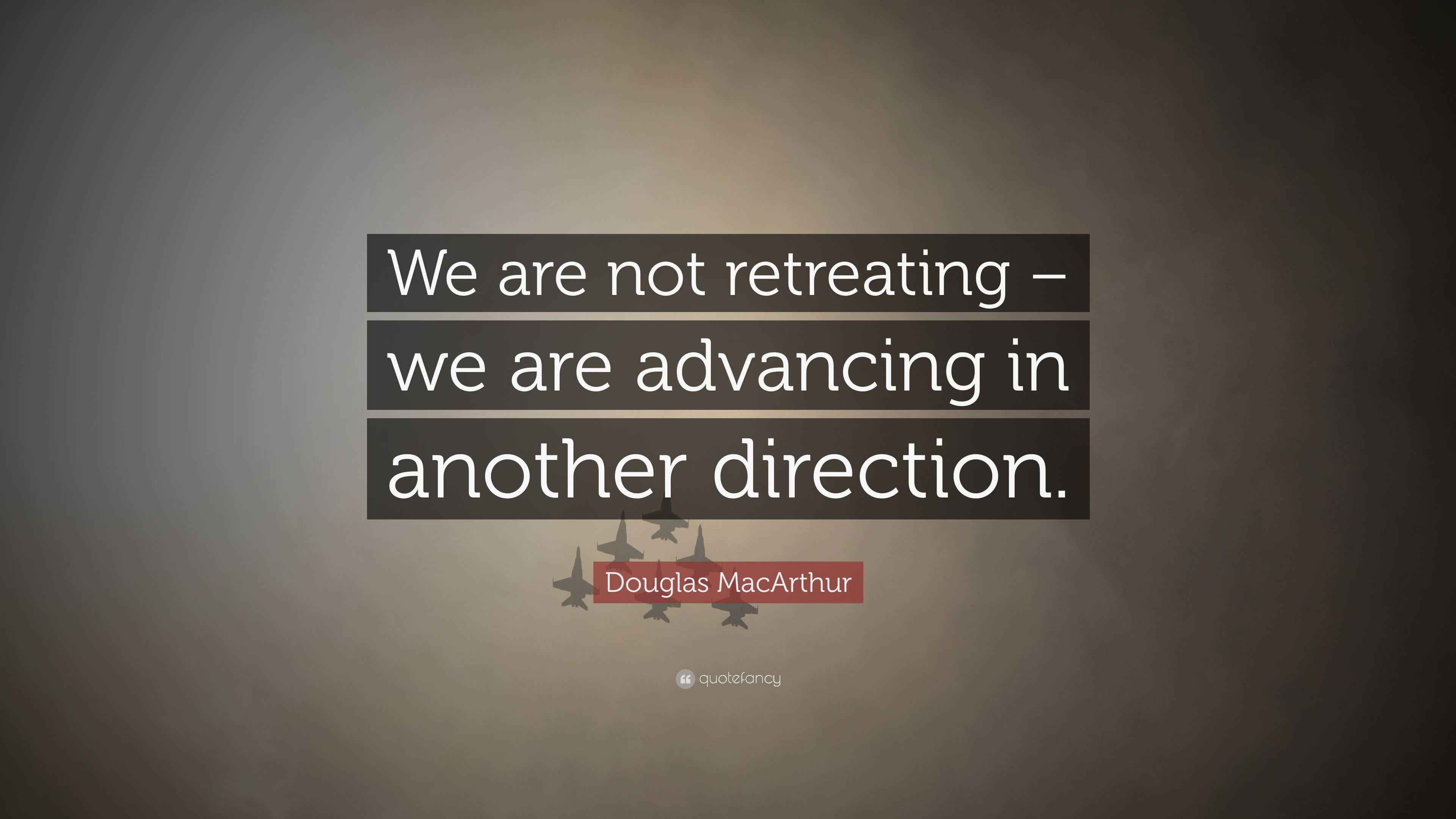 Douglas MacArthur Quote: “We are not retreating – we are advancing in ...