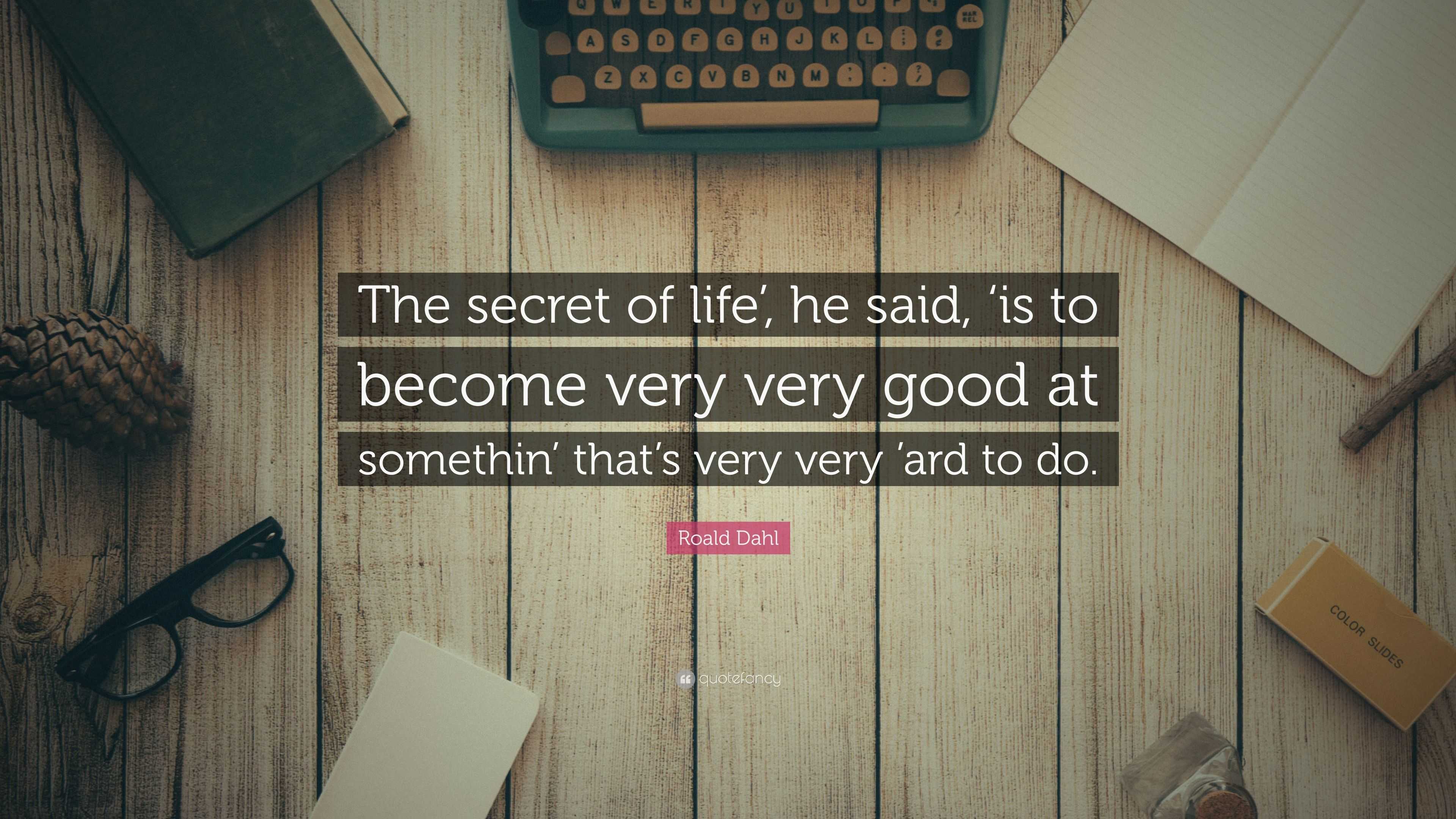 Roald Dahl Quote: “The secret of life’, he said, ‘is to become very ...