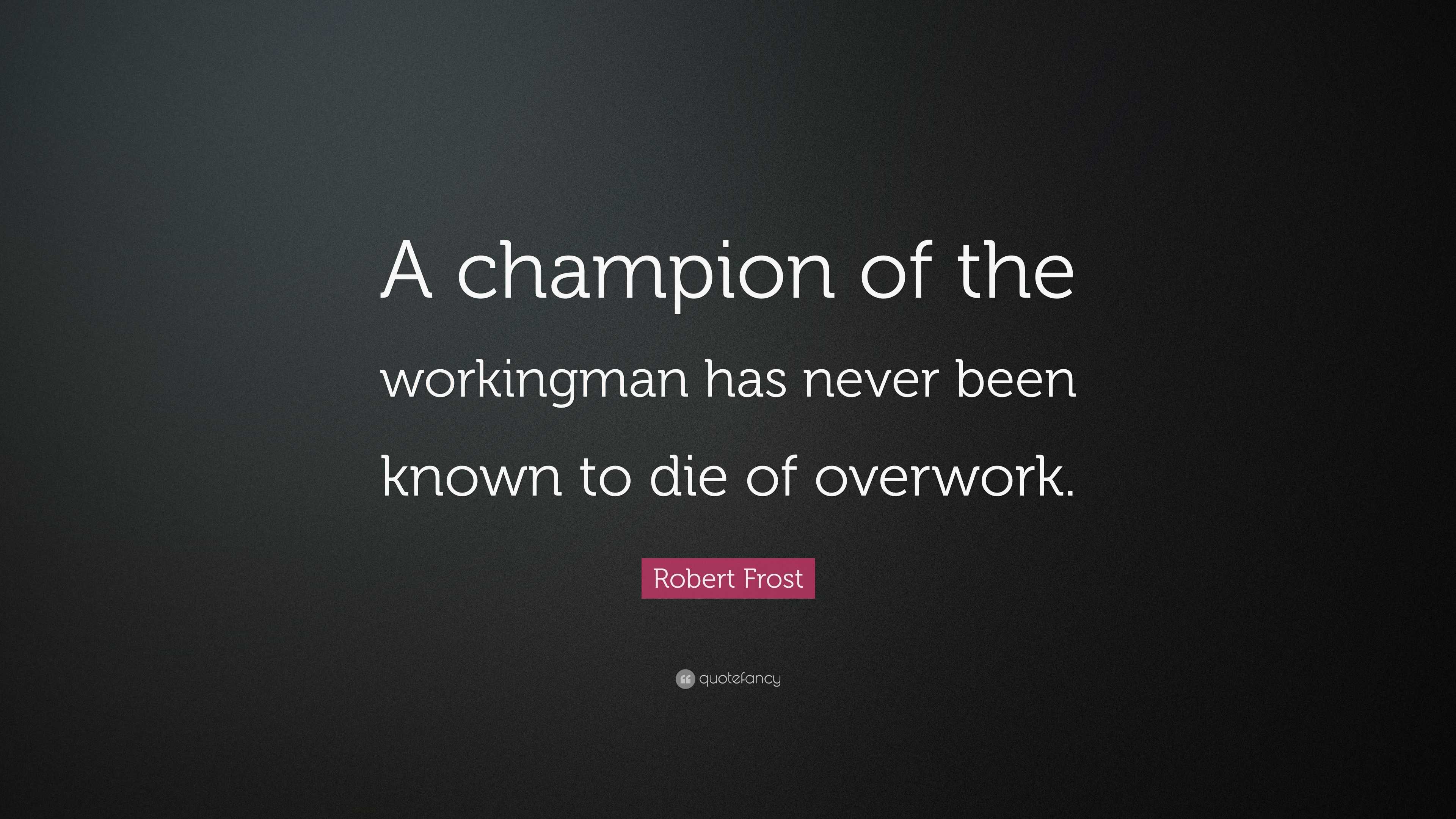 Robert Frost Quote: “A champion of the workingman has never been known ...