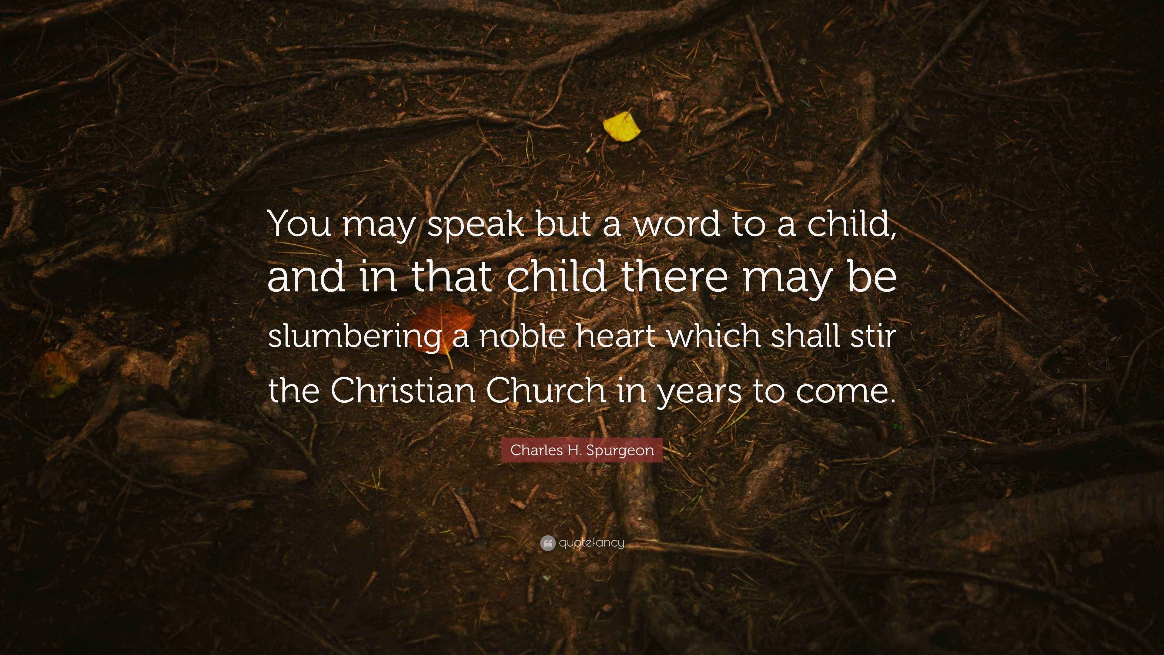Charles H. Spurgeon Quote: “You may speak but a word to a child, and in ...