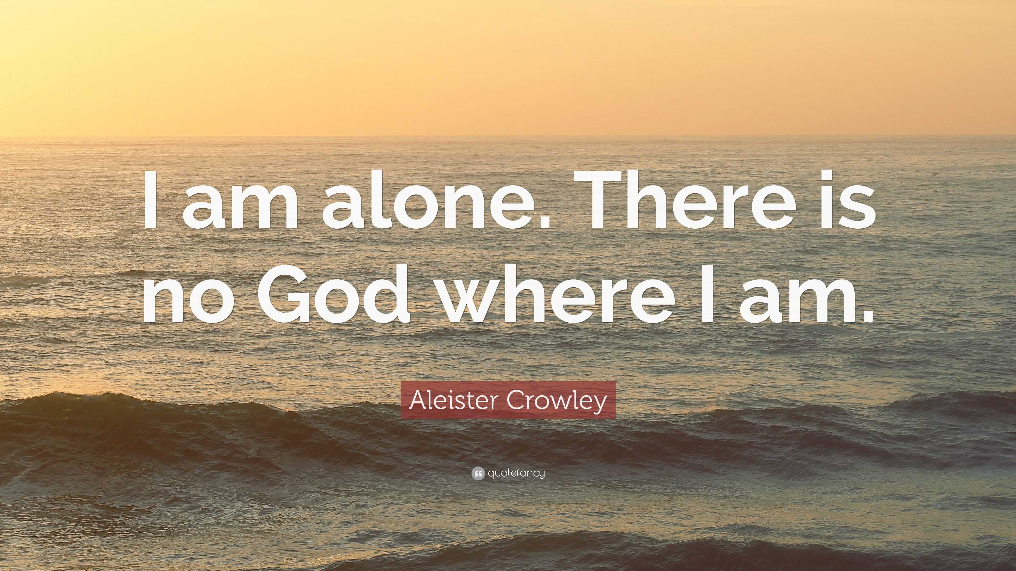 Aleister Crowley Quote: “I am alone. There is no God where I am.”