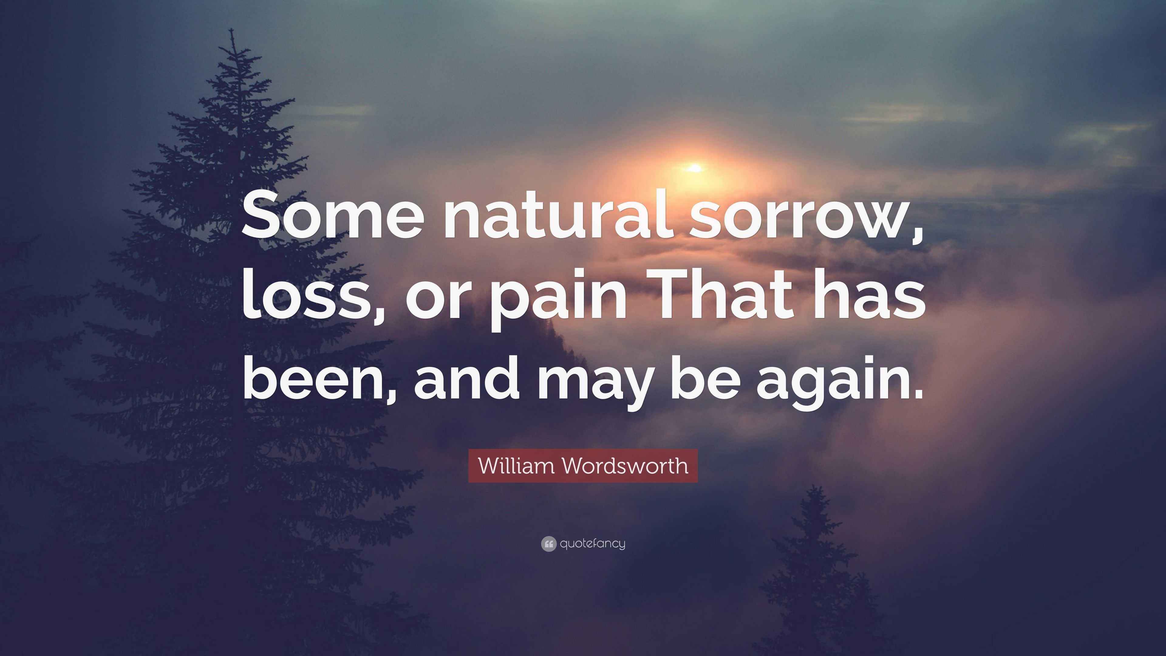William Wordsworth Quote: “Some natural sorrow, loss, or pain That has ...