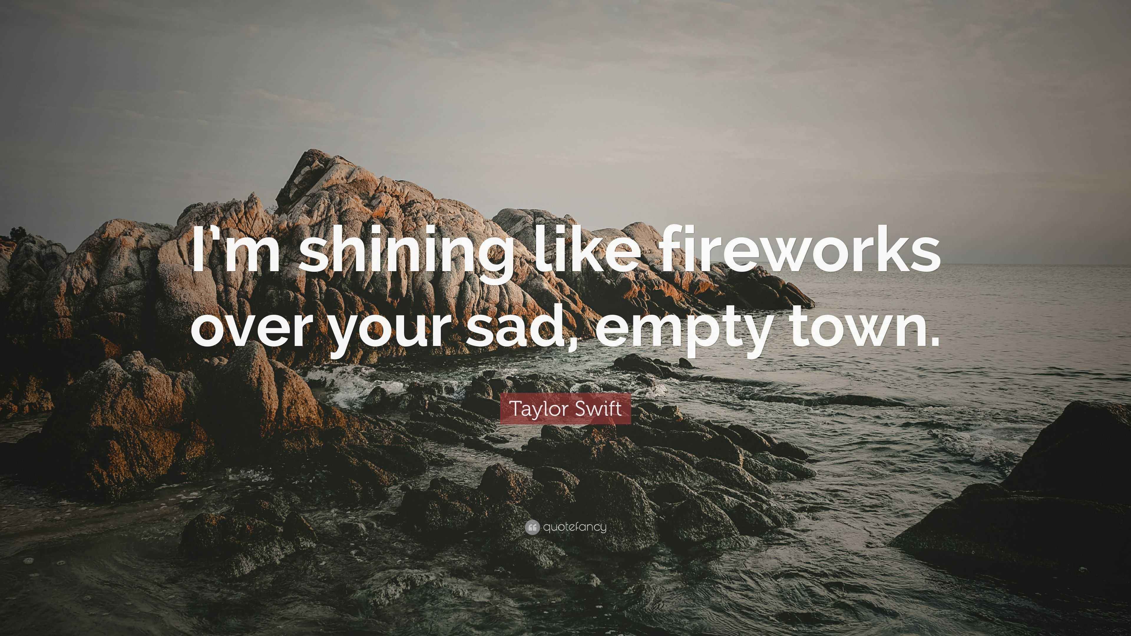 Taylor Swift Quote: “I’m shining like fireworks over your sad, empty town.”