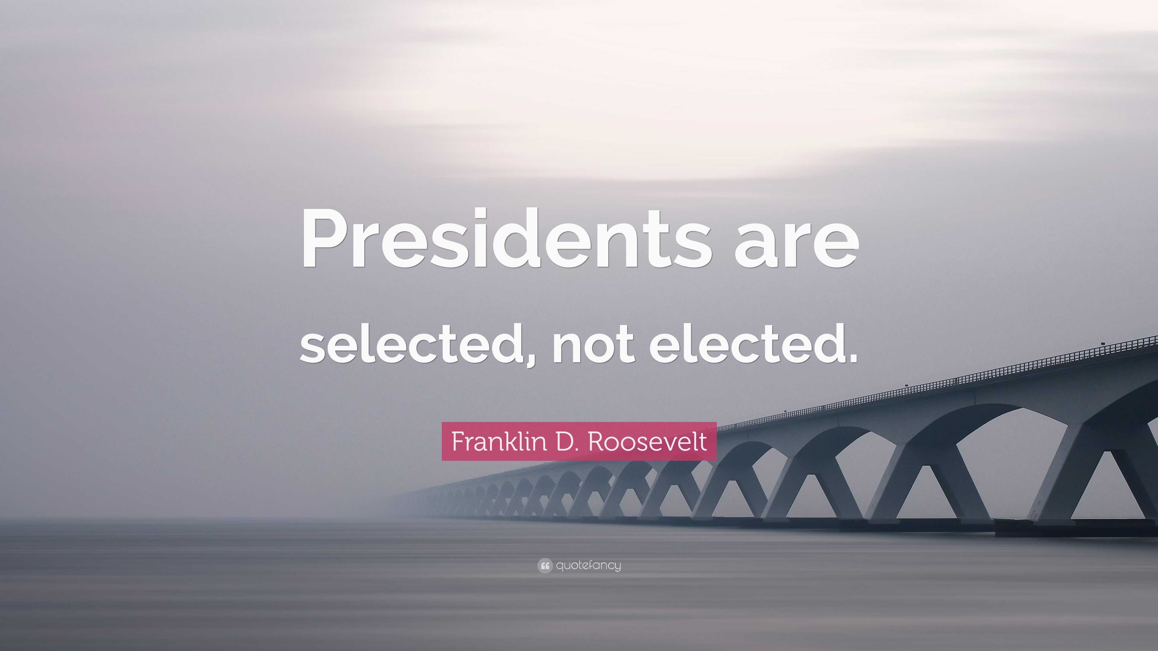 Franklin D. Roosevelt Quote: “Presidents are selected, not elected.”