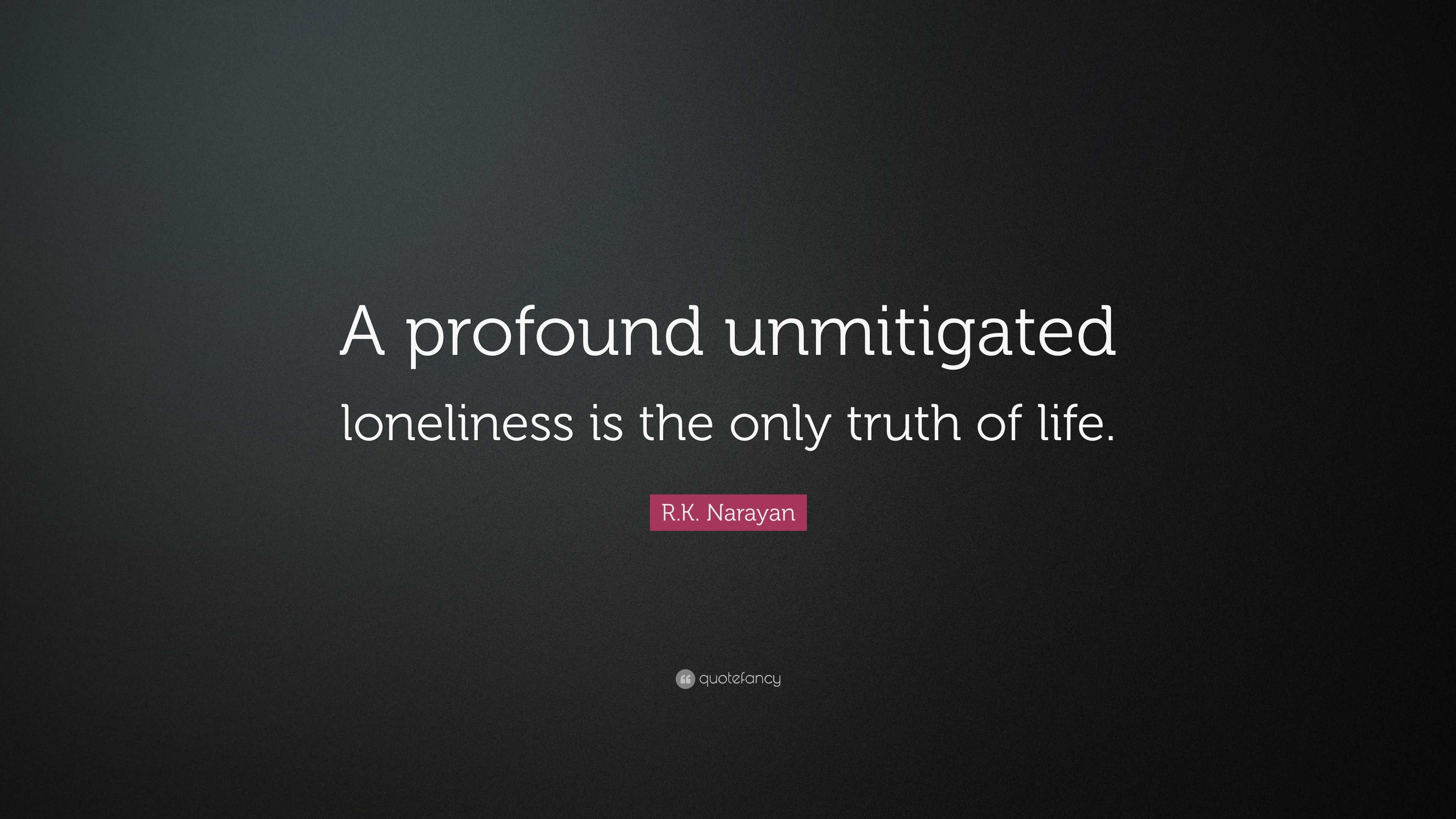 R.K. Narayan Quote: “A profound unmitigated loneliness is the only ...