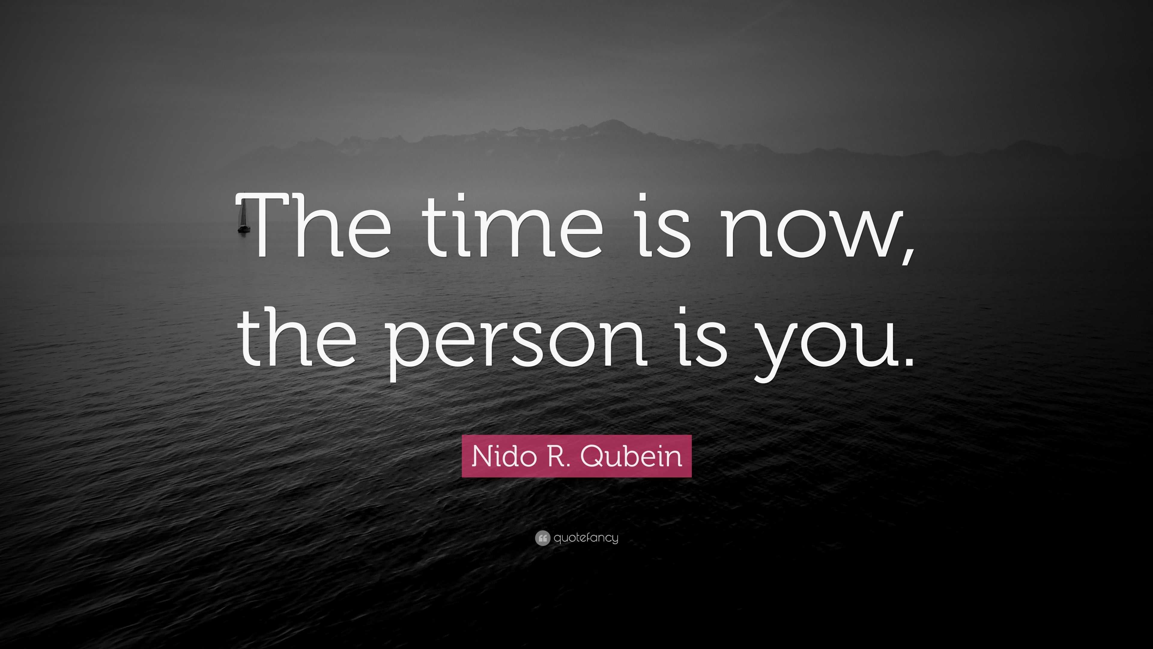 Nido R. Qubein Quote: “The time is now, the person is you.”