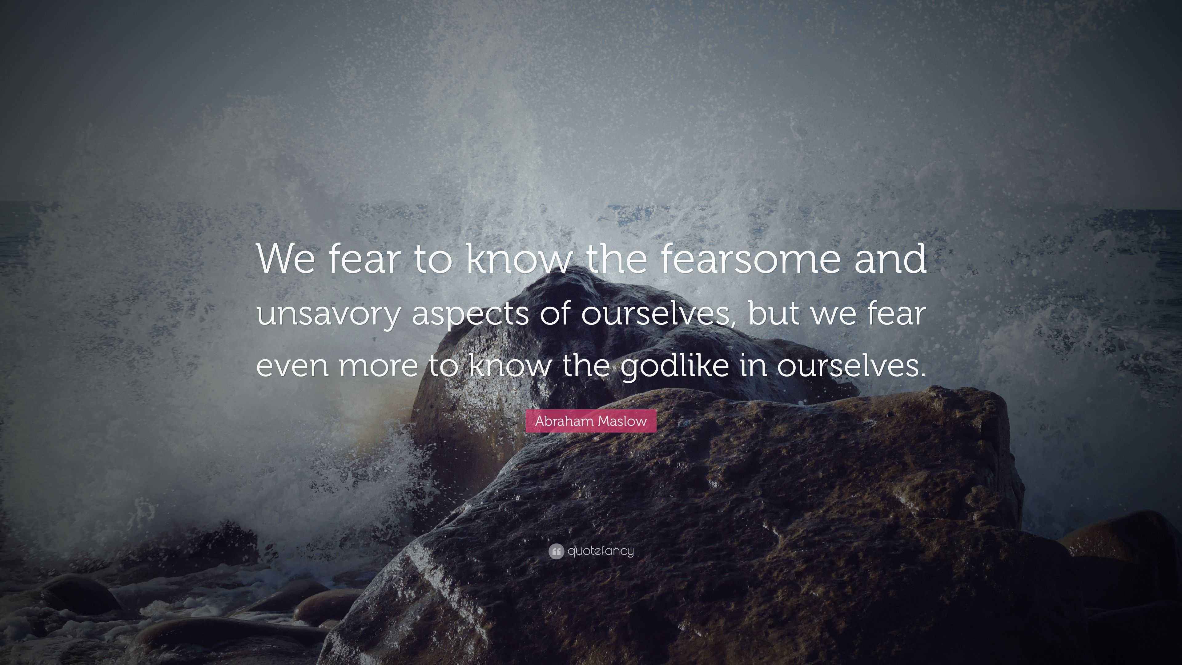 Abraham Maslow Quote: “We fear to know the fearsome and unsavory ...