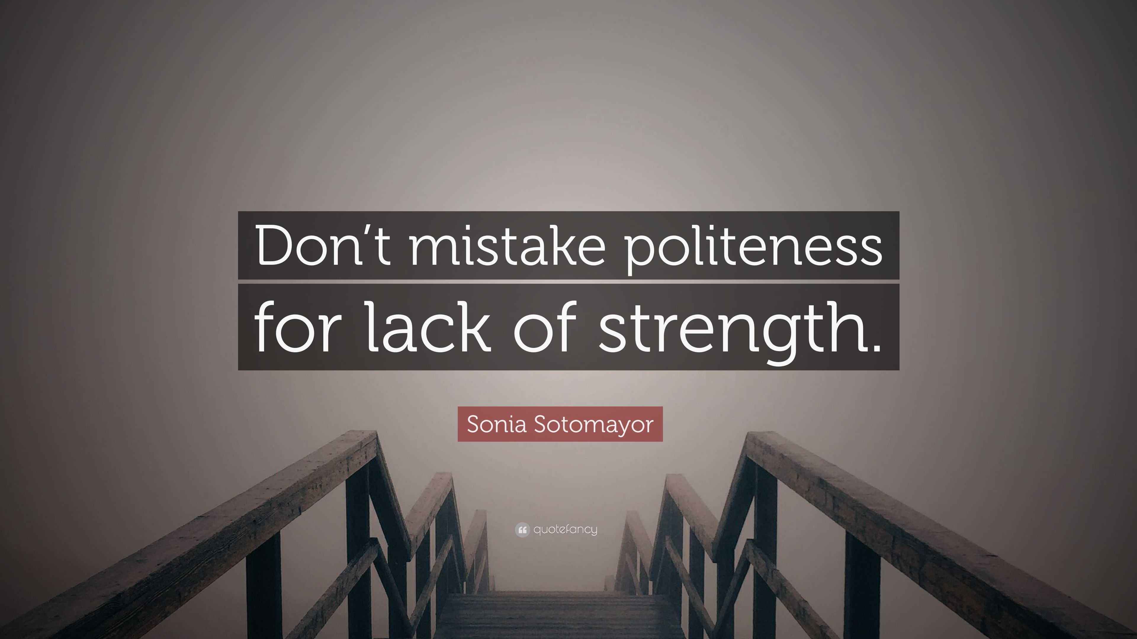 Sonia Sotomayor Quote: “Don’t mistake politeness for lack of strength.”