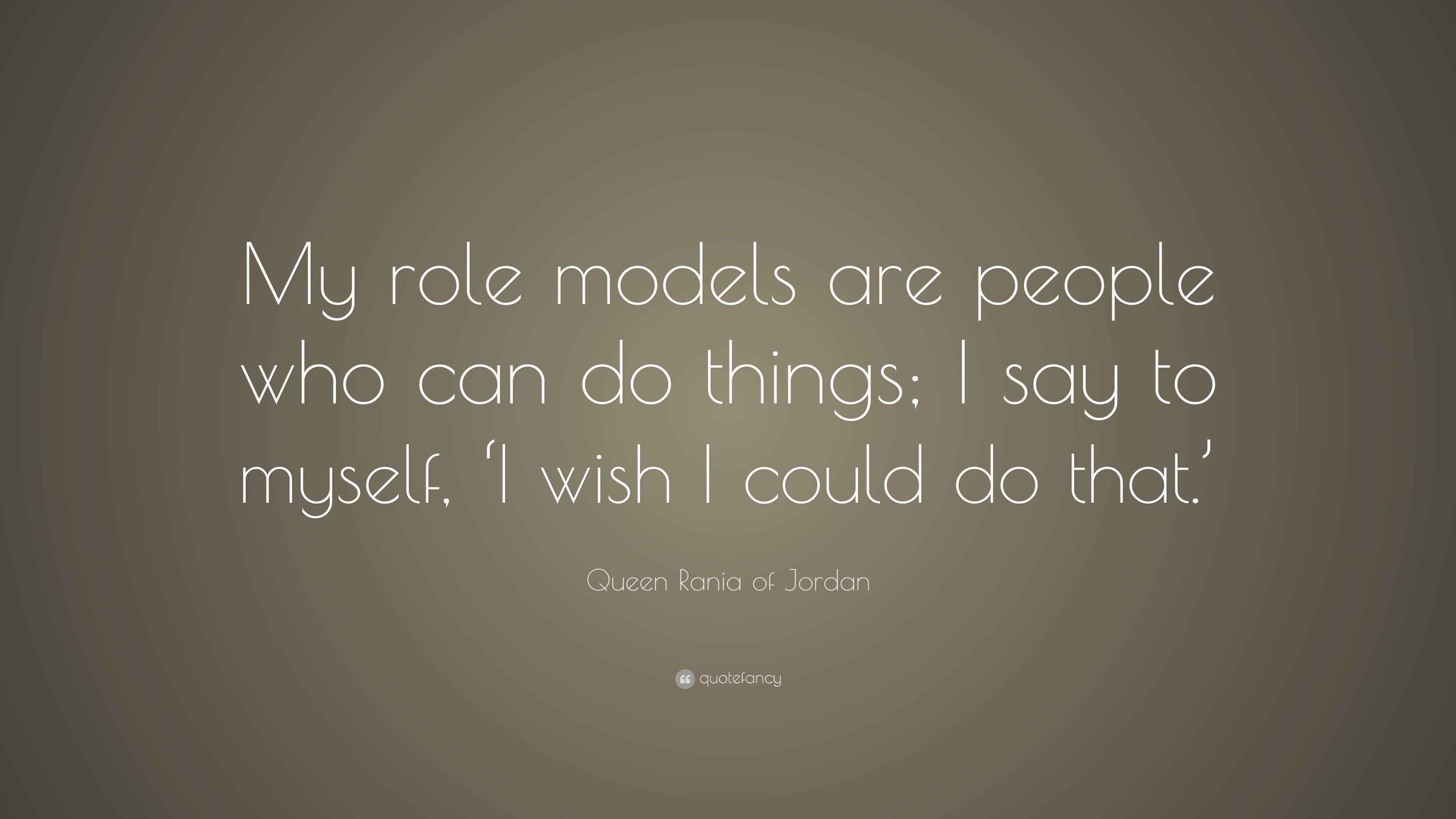 Queen Rania of Jordan Quote: “My role models are people who can do ...