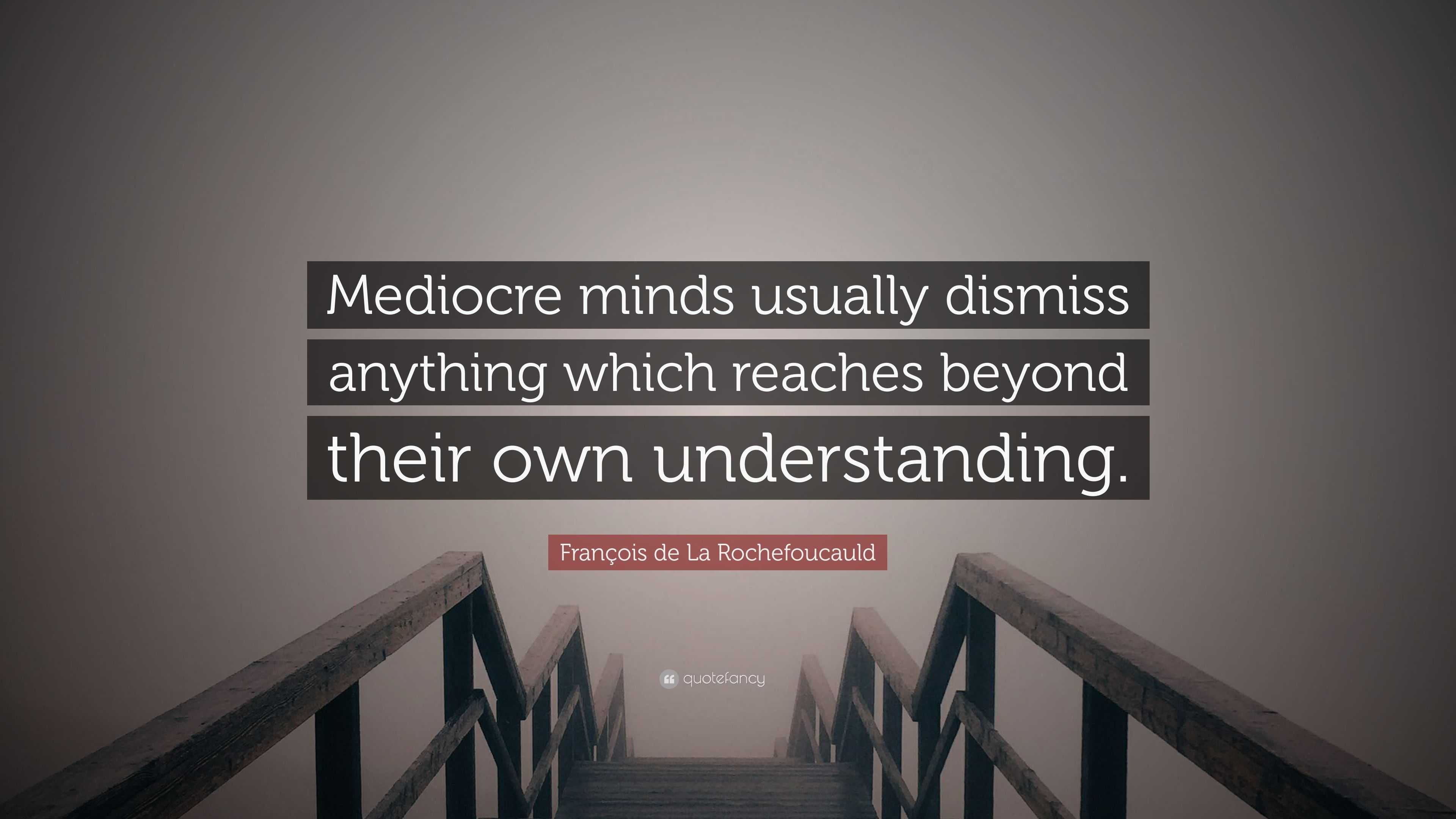 François de La Rochefoucauld Quote: “Mediocre minds usually dismiss ...
