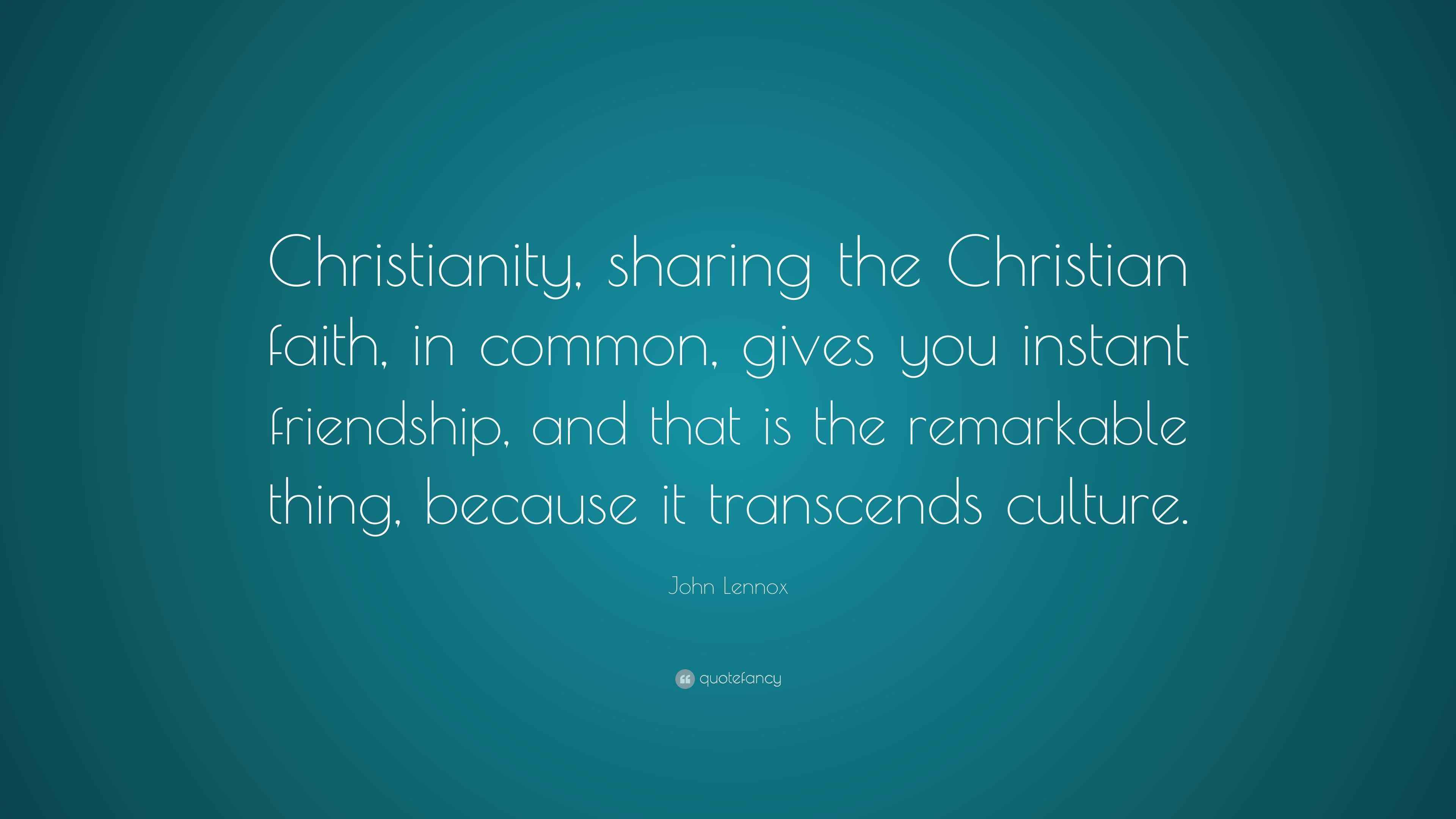 John Lennox Quote: “Christianity, sharing the Christian faith, in ...