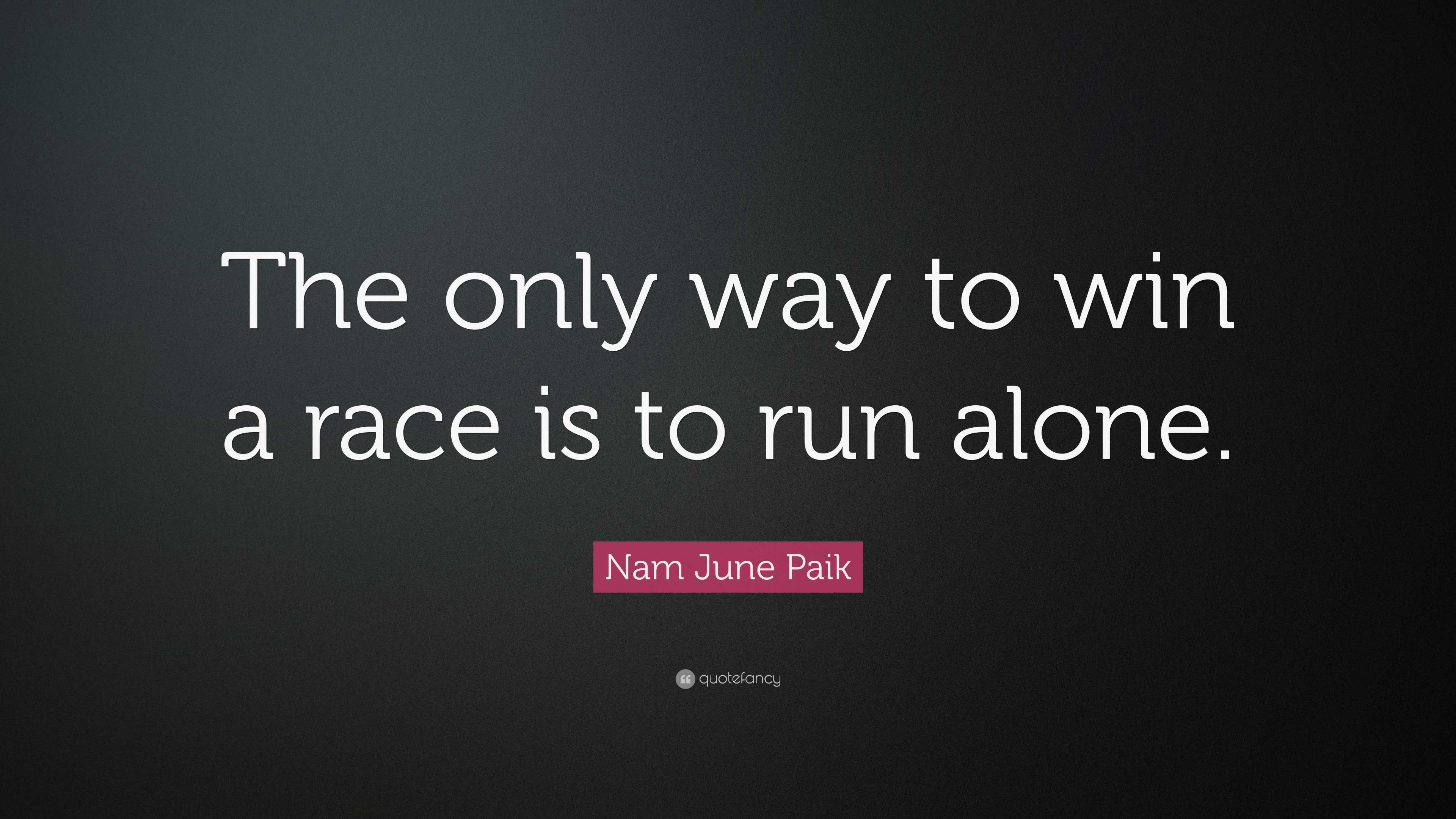 Nam June Paik Quote: “The only way to win a race is to run alone.”