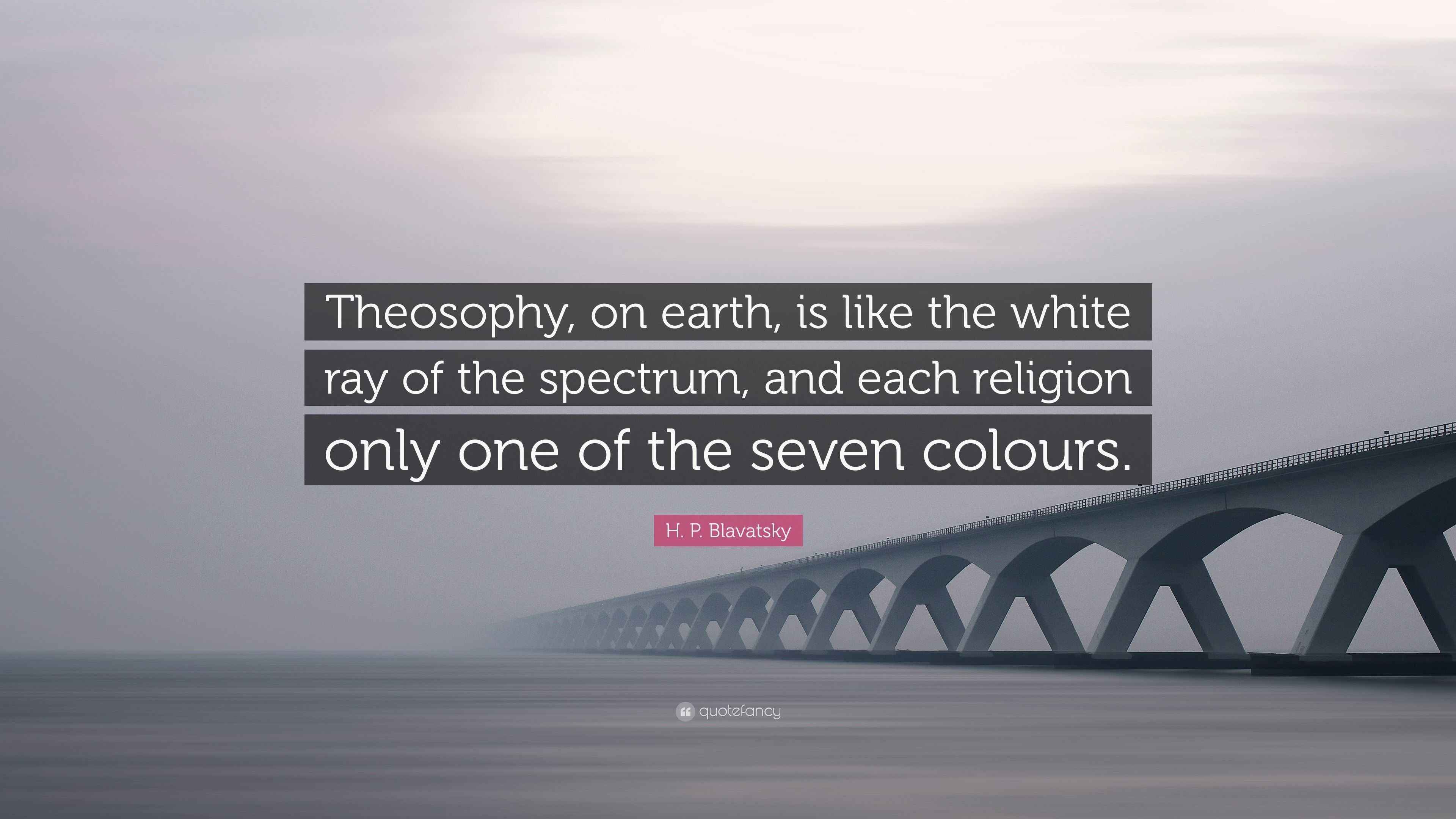 H. P. Blavatsky Quote: “Theosophy, on earth, is like the white ray of ...
