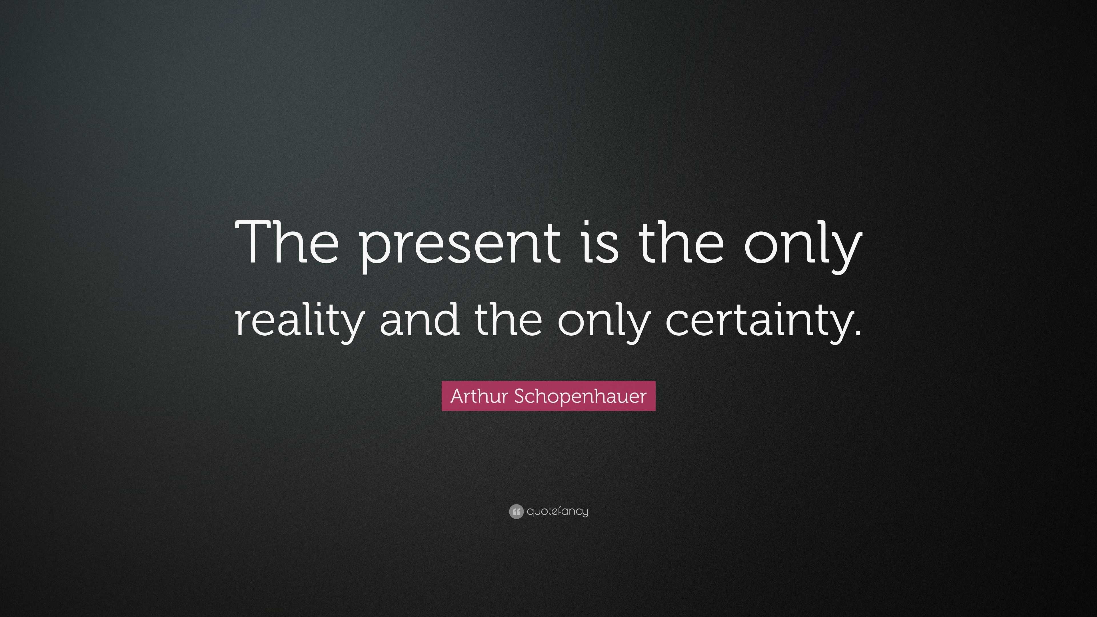 Arthur Schopenhauer Quote: “The present is the only reality and the ...
