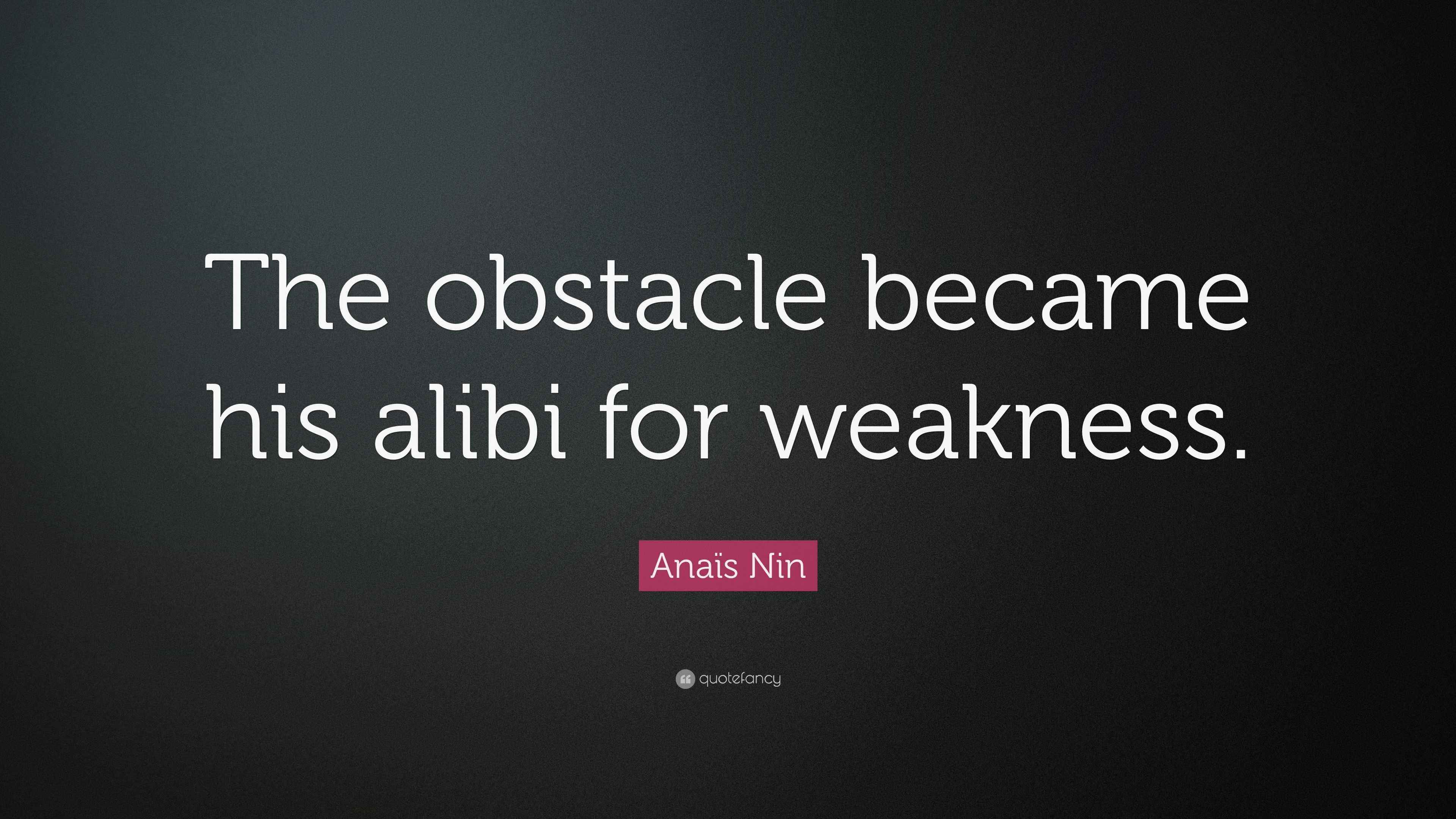 Anaïs Nin Quote: “The obstacle became his alibi for weakness.”