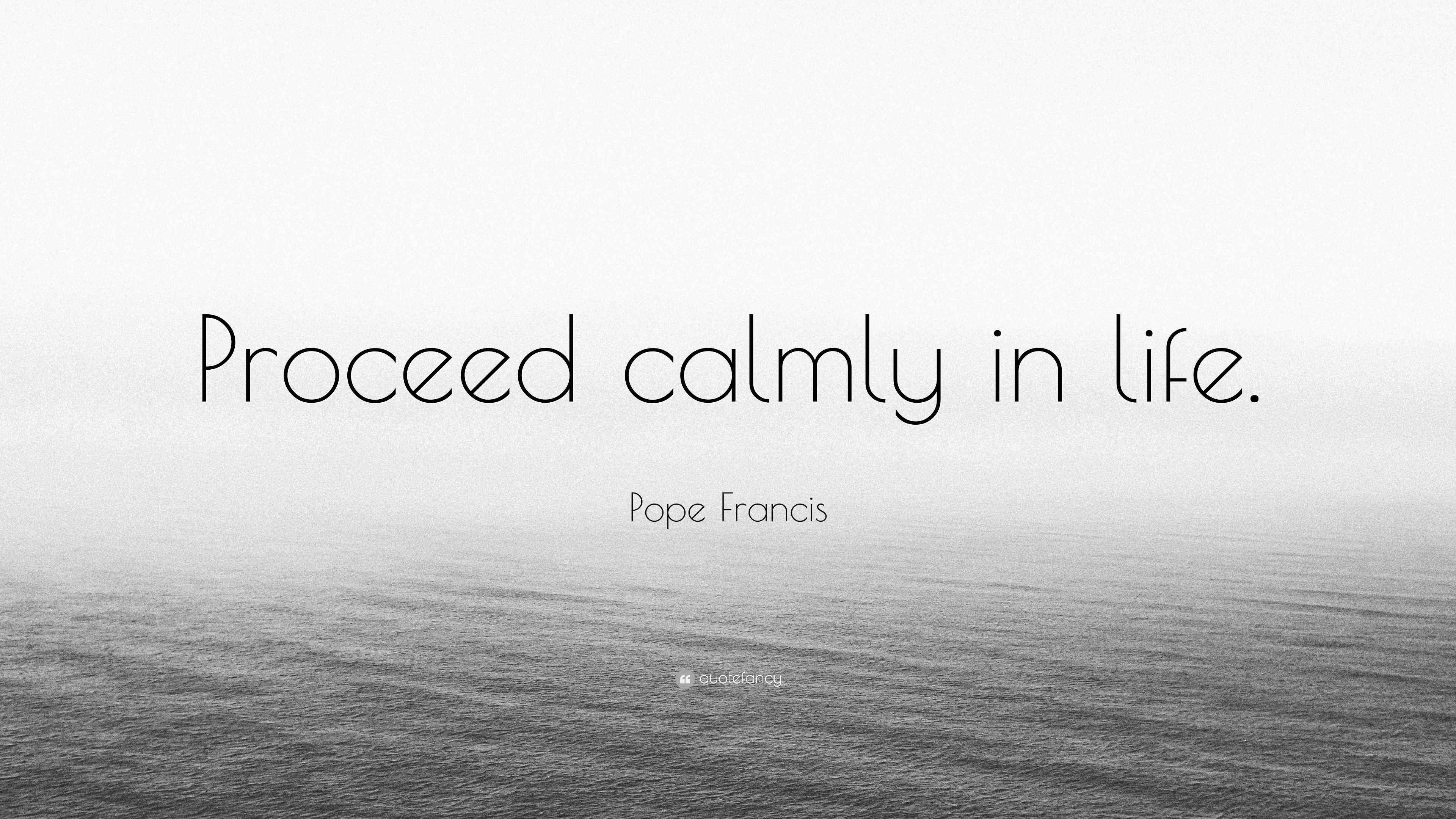 Pope Francis Quote: “Proceed calmly in life.”