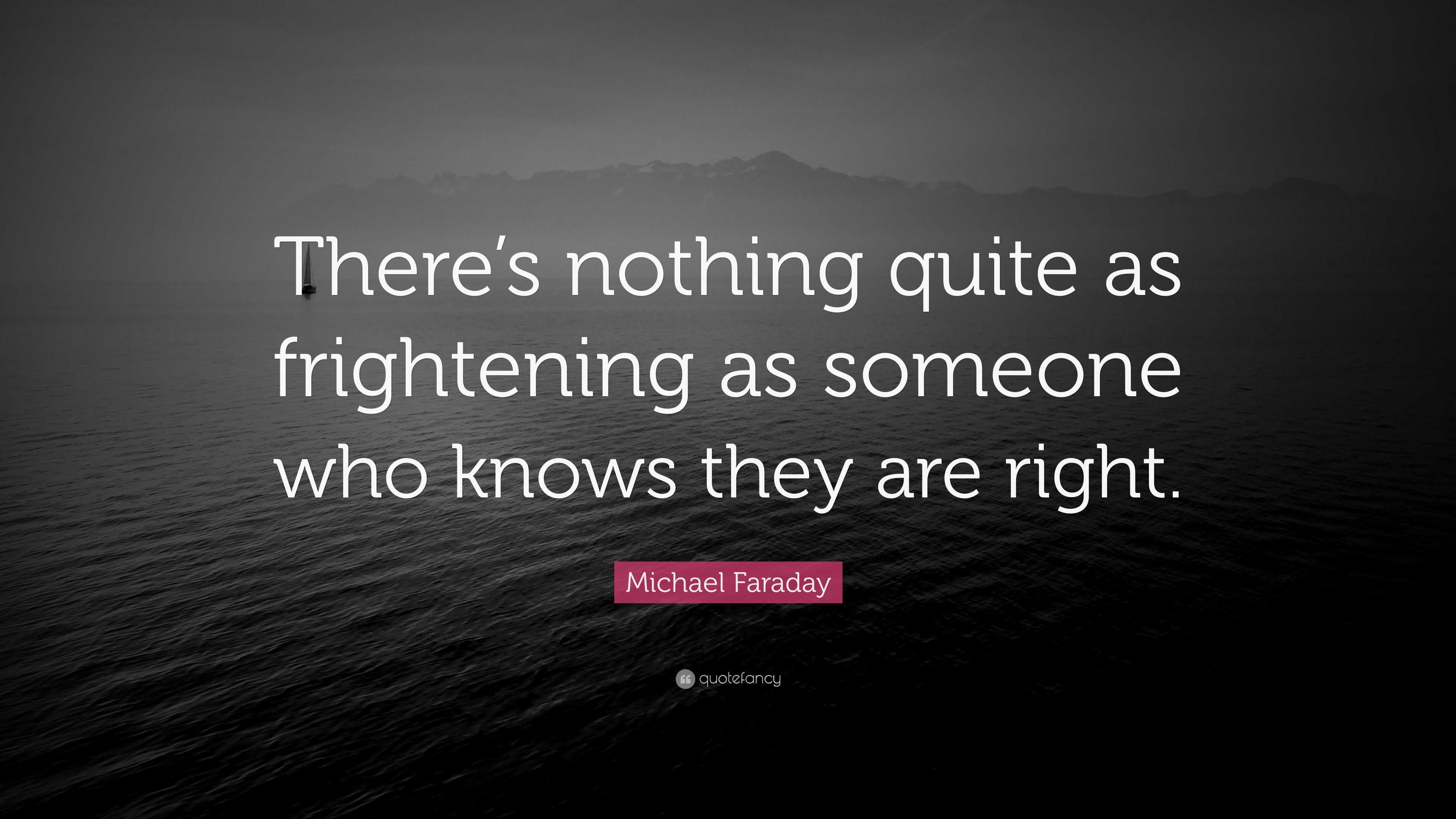 Michael Faraday Quote: “There’s nothing quite as frightening as someone ...