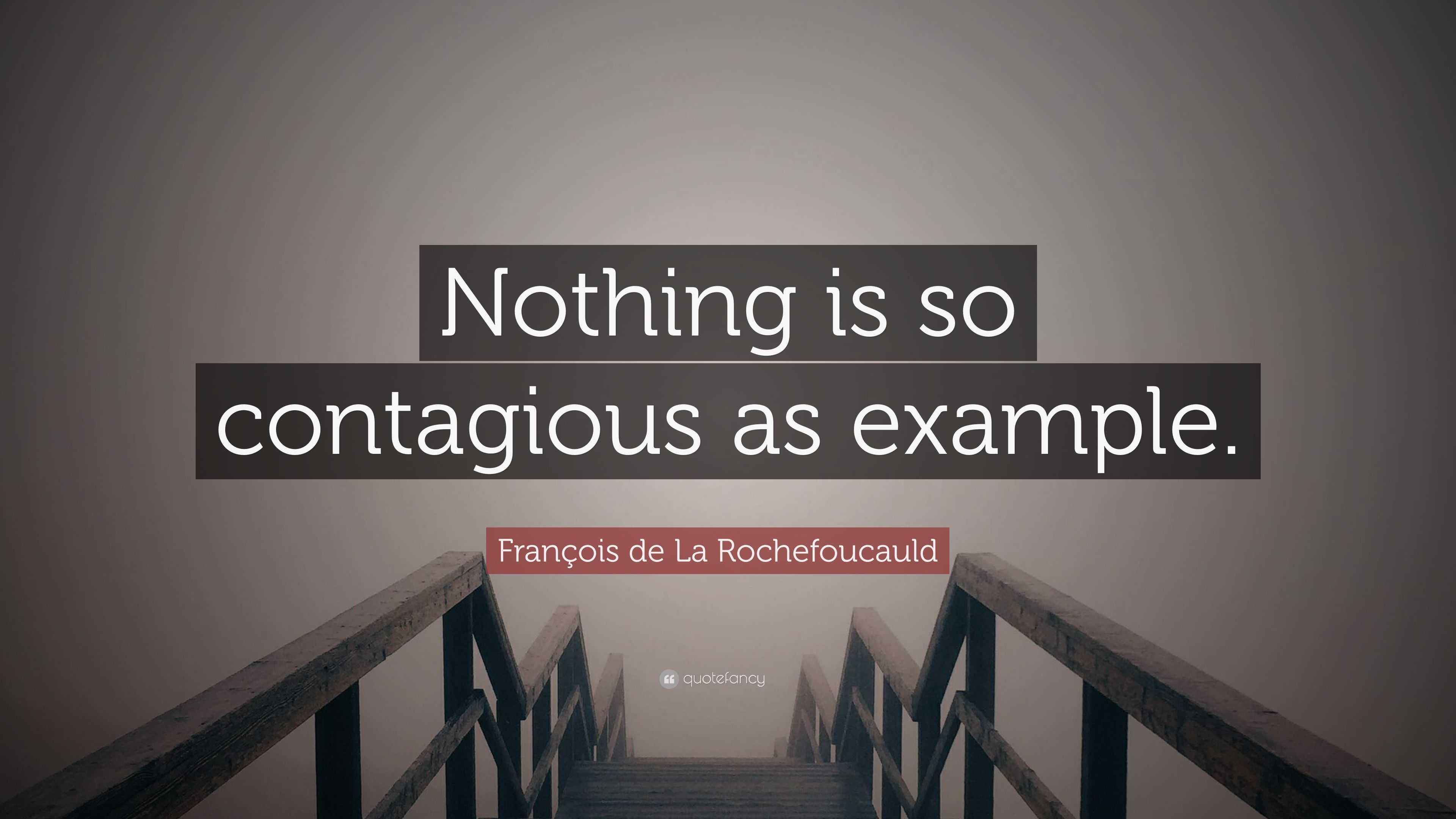 François de La Rochefoucauld Quote: “Nothing is so contagious as example.”