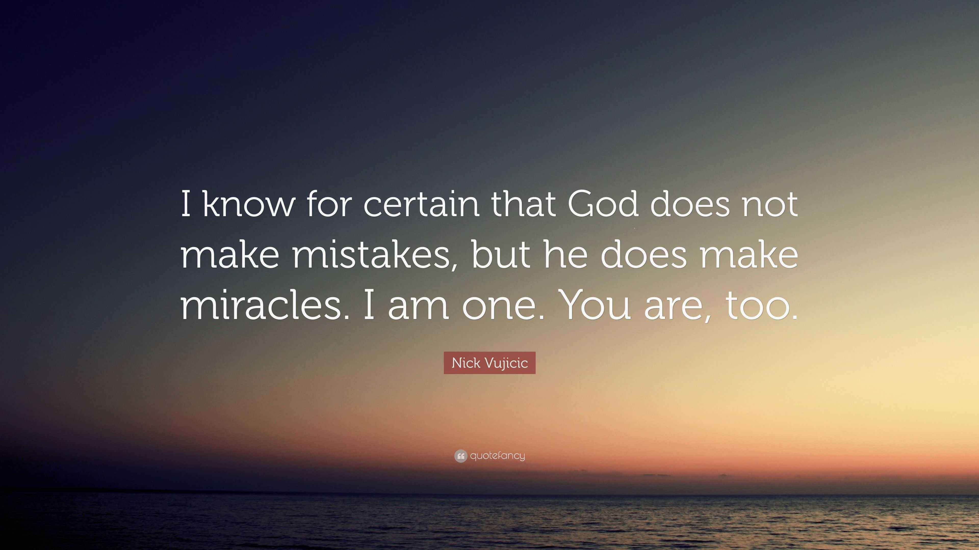 Nick Vujicic Quote: “I know for certain that God does not make mistakes ...