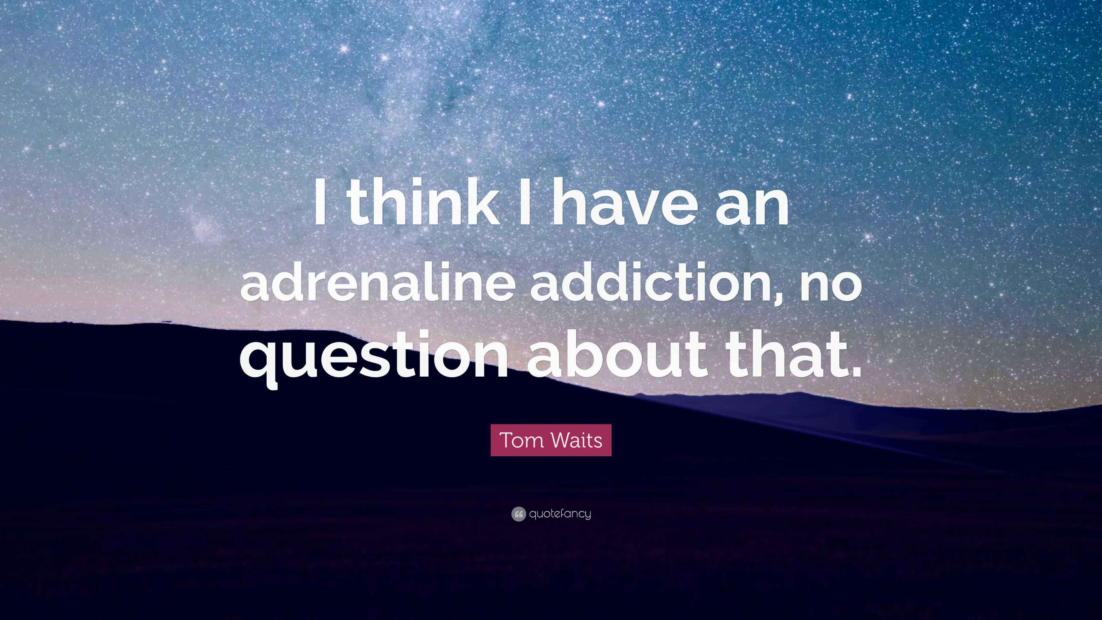 Tom Waits Quote: “I think I have an adrenaline addiction, no question ...