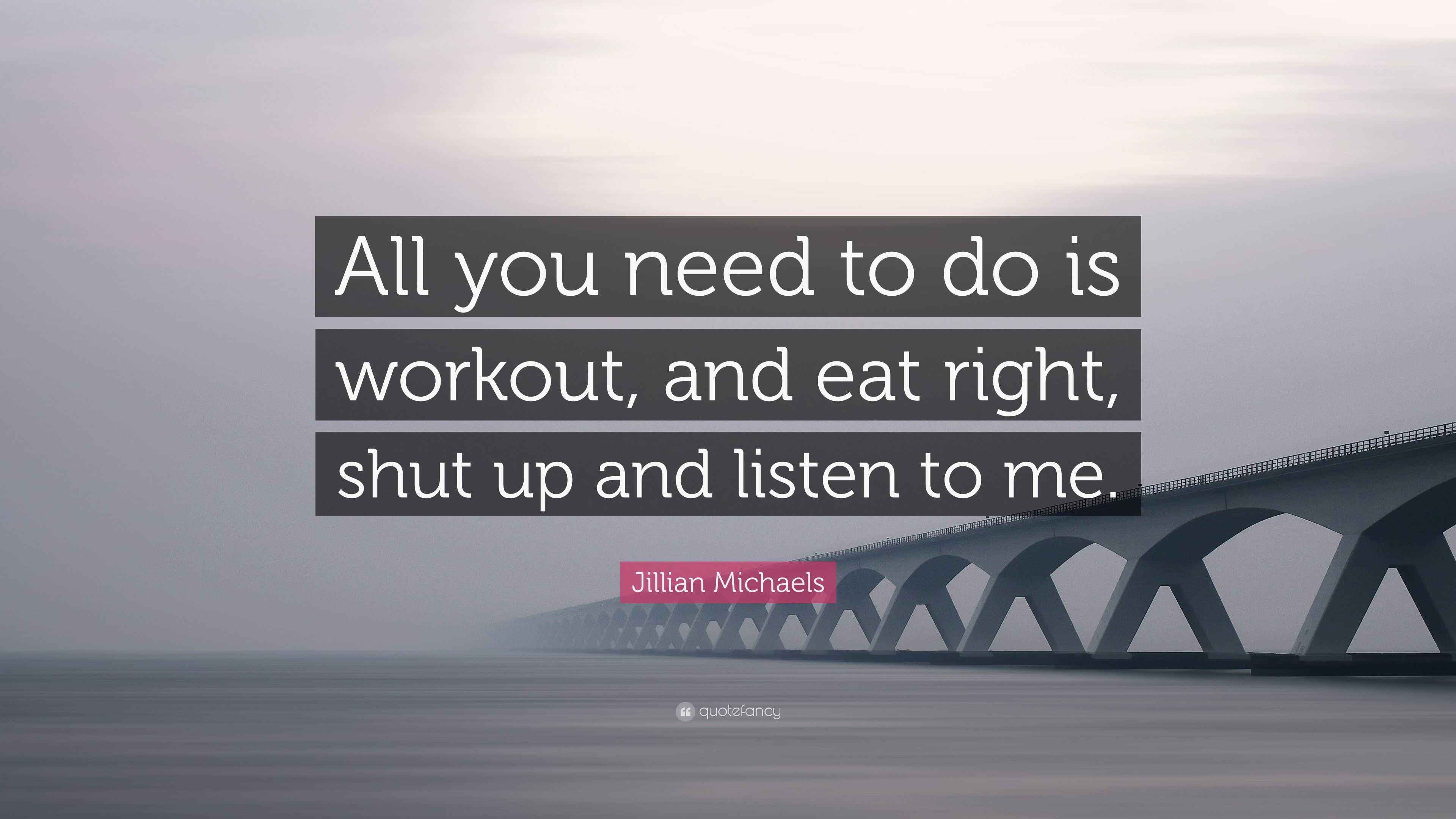 Jillian Michaels Quote: “All you need to do is workout, and eat right ...