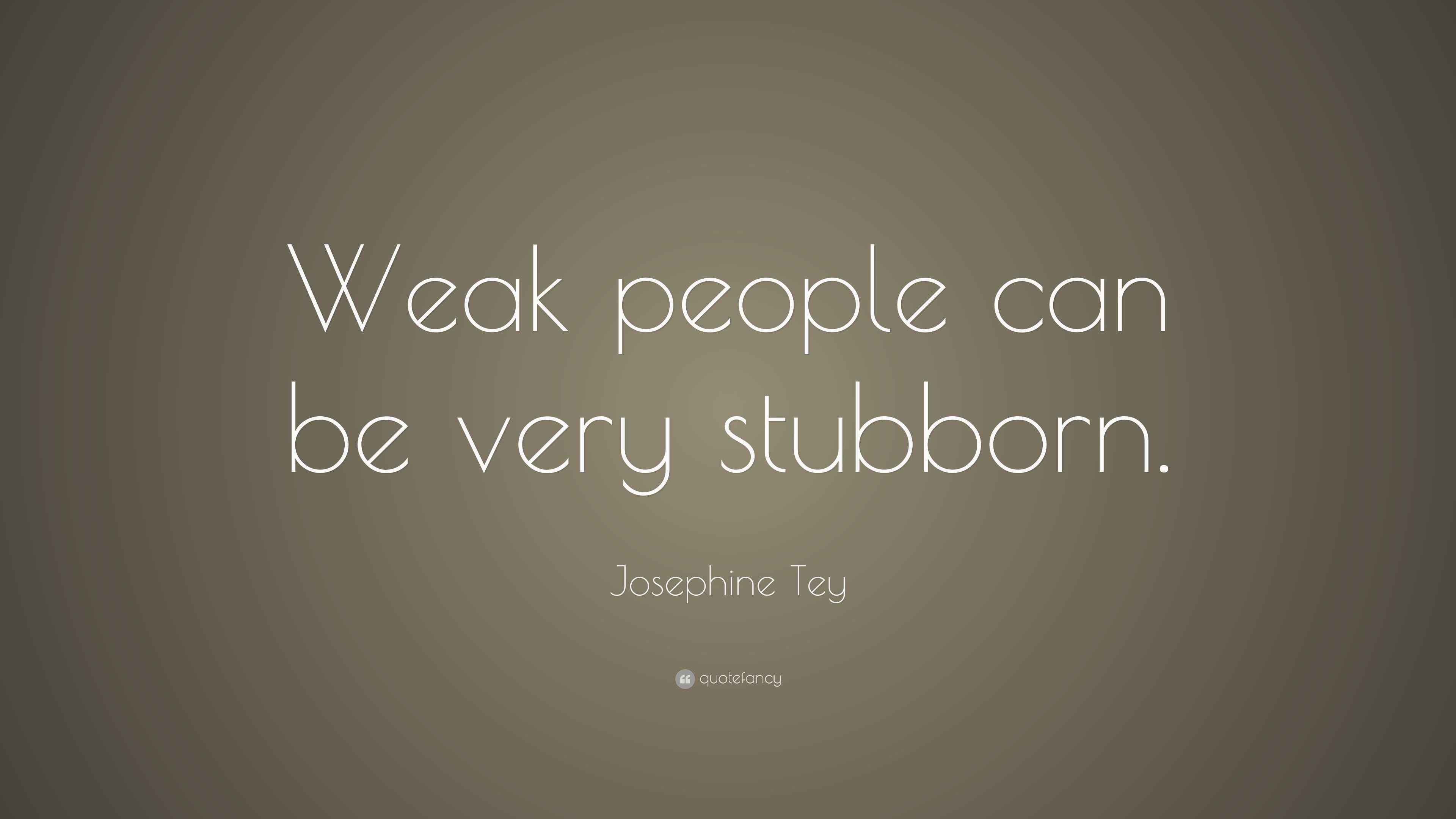 Josephine Tey Quote: “Weak people can be very stubborn.”