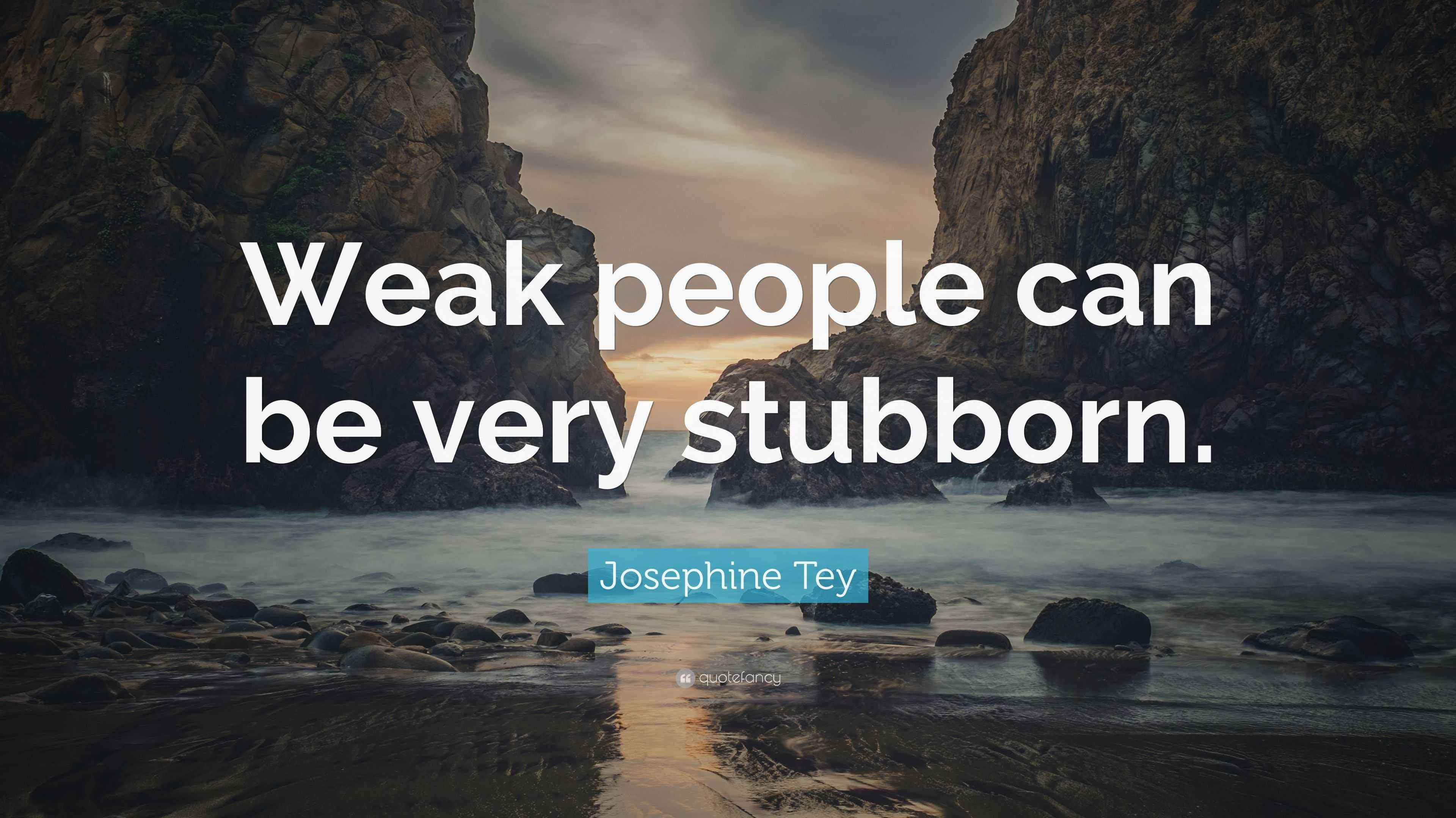 Josephine Tey Quote: “Weak people can be very stubborn.”