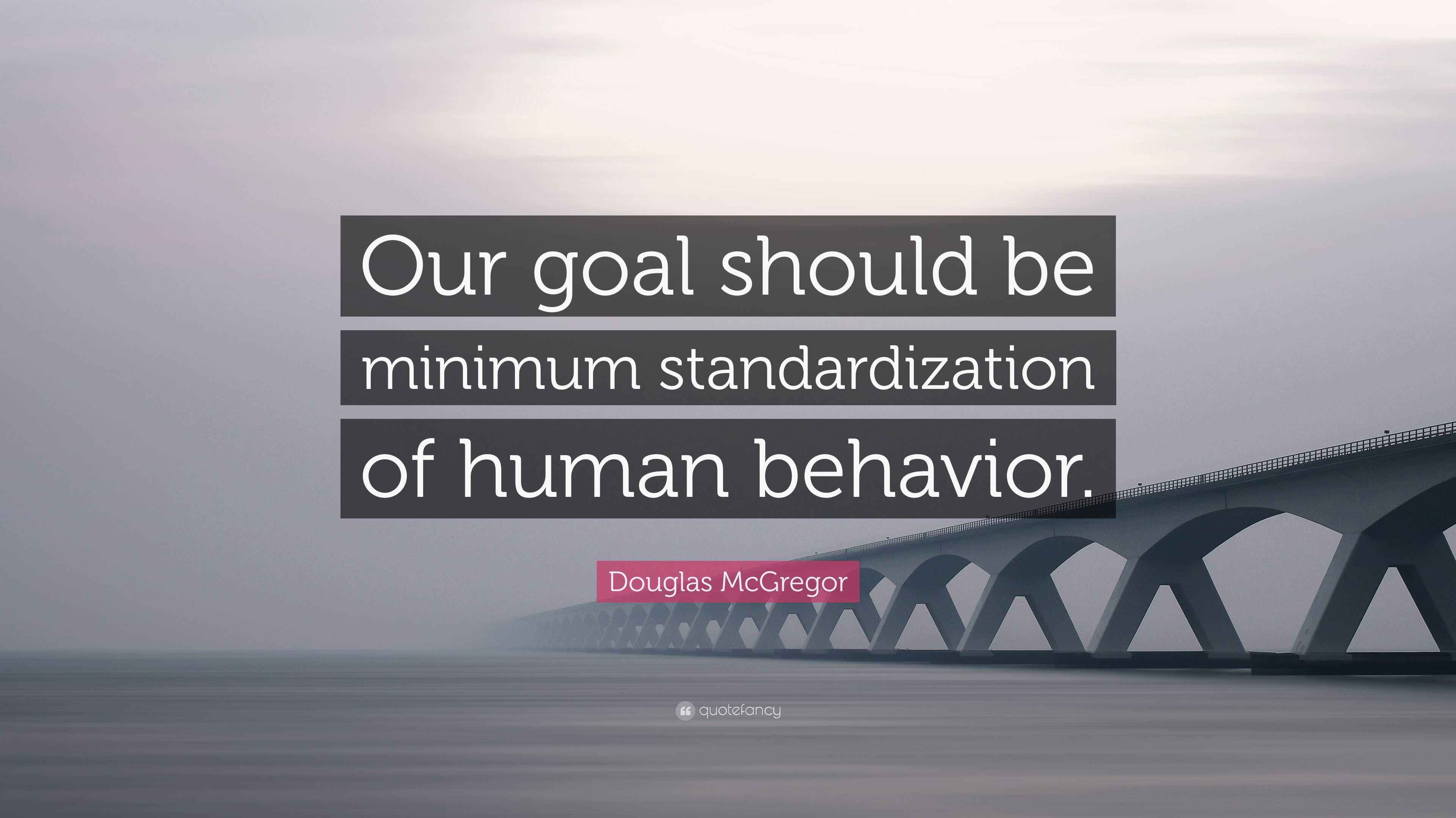 Douglas McGregor Quote: “Our goal should be minimum standardization of ...