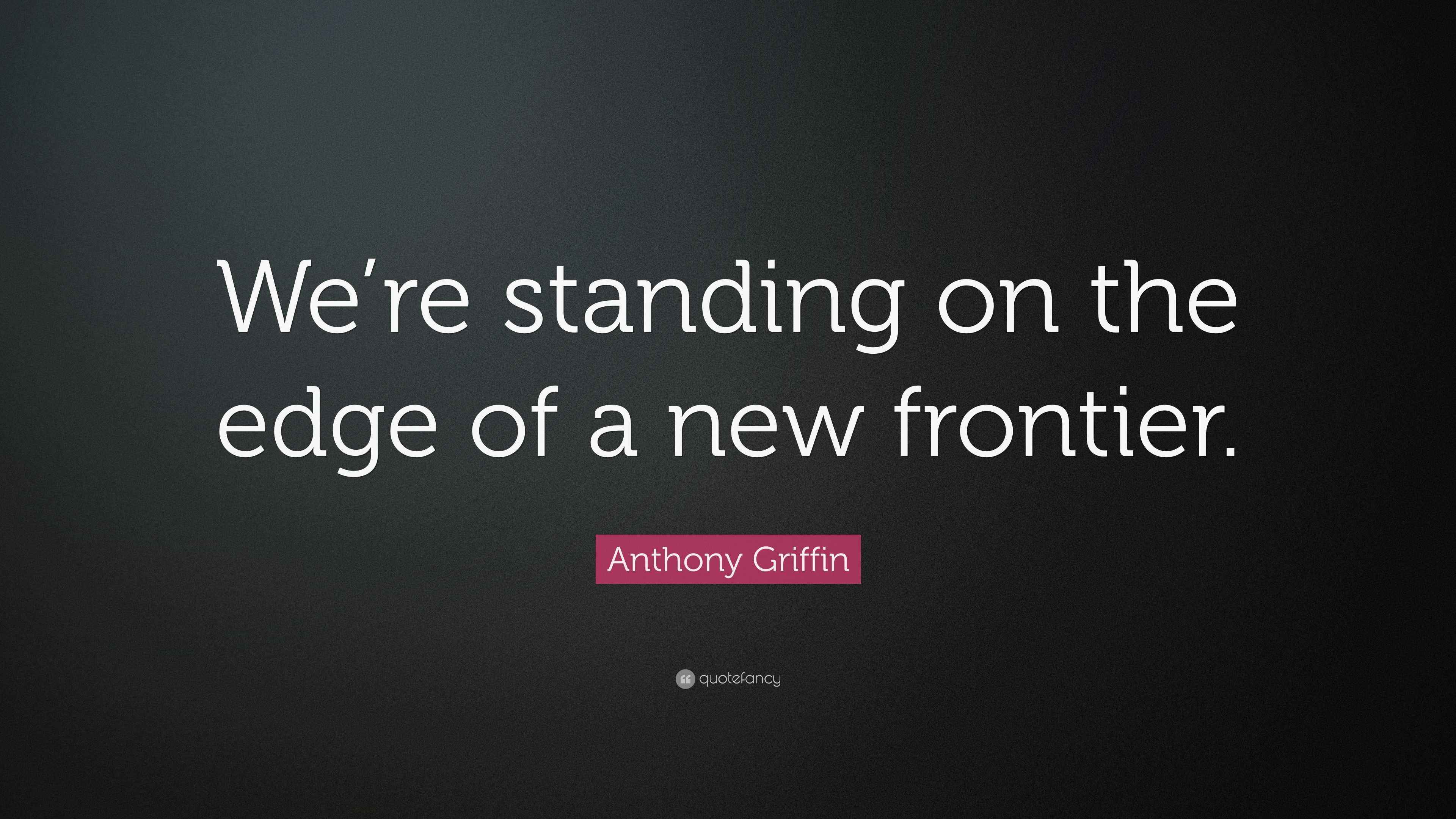 Anthony Griffin Quote: “We’re standing on the edge of a new frontier.”