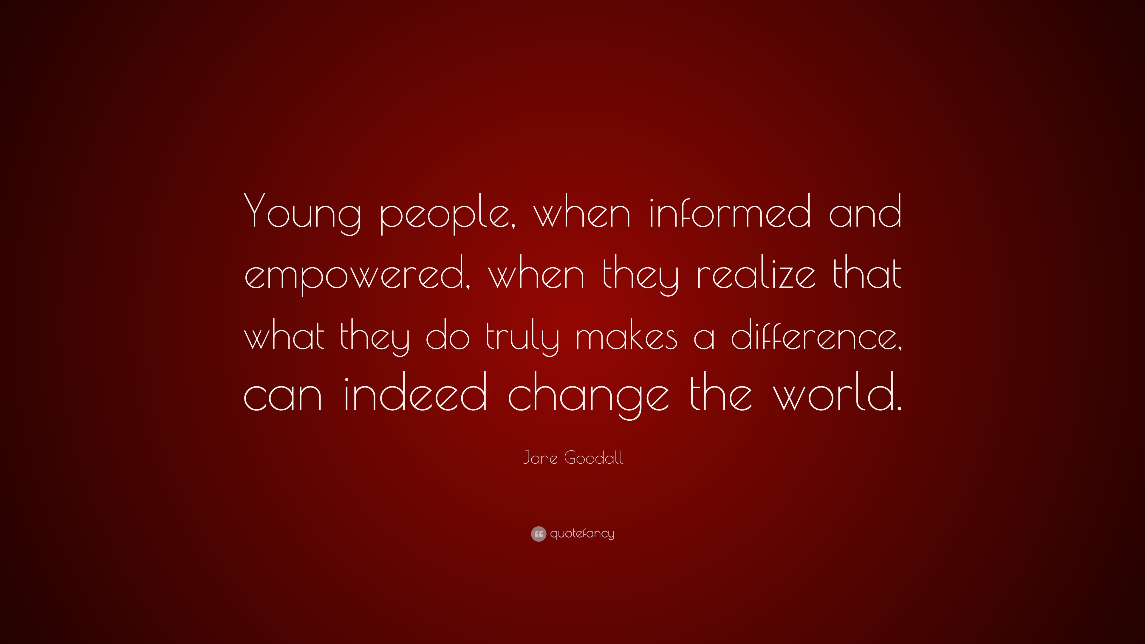 Jane Goodall Quote: “Young people, when informed and empowered, when ...