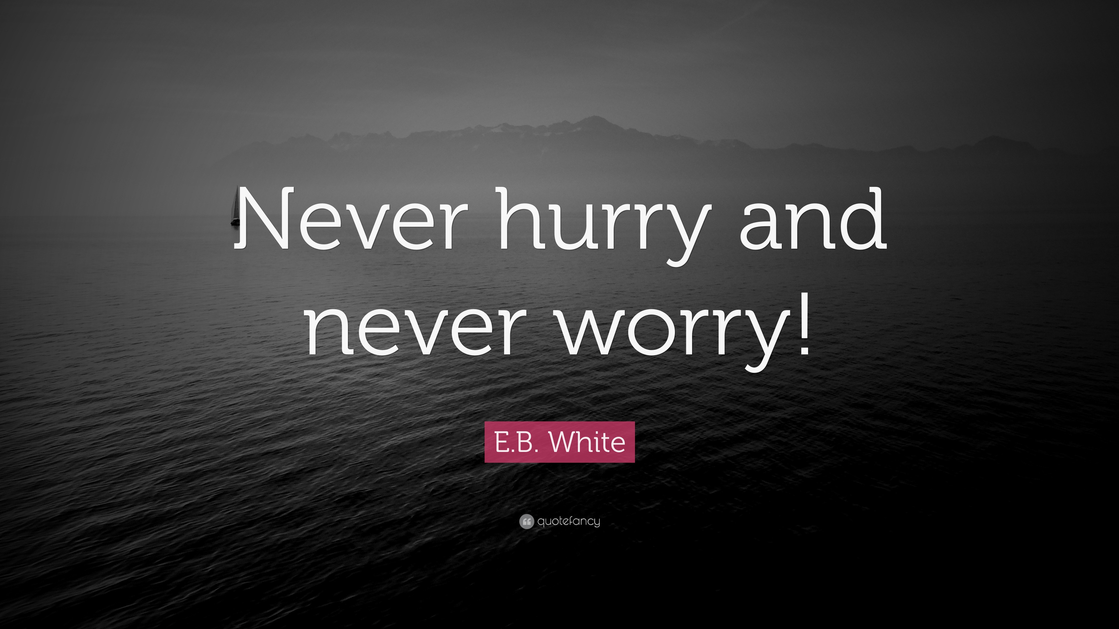 E.B. White Quote: “Never hurry and never worry!”