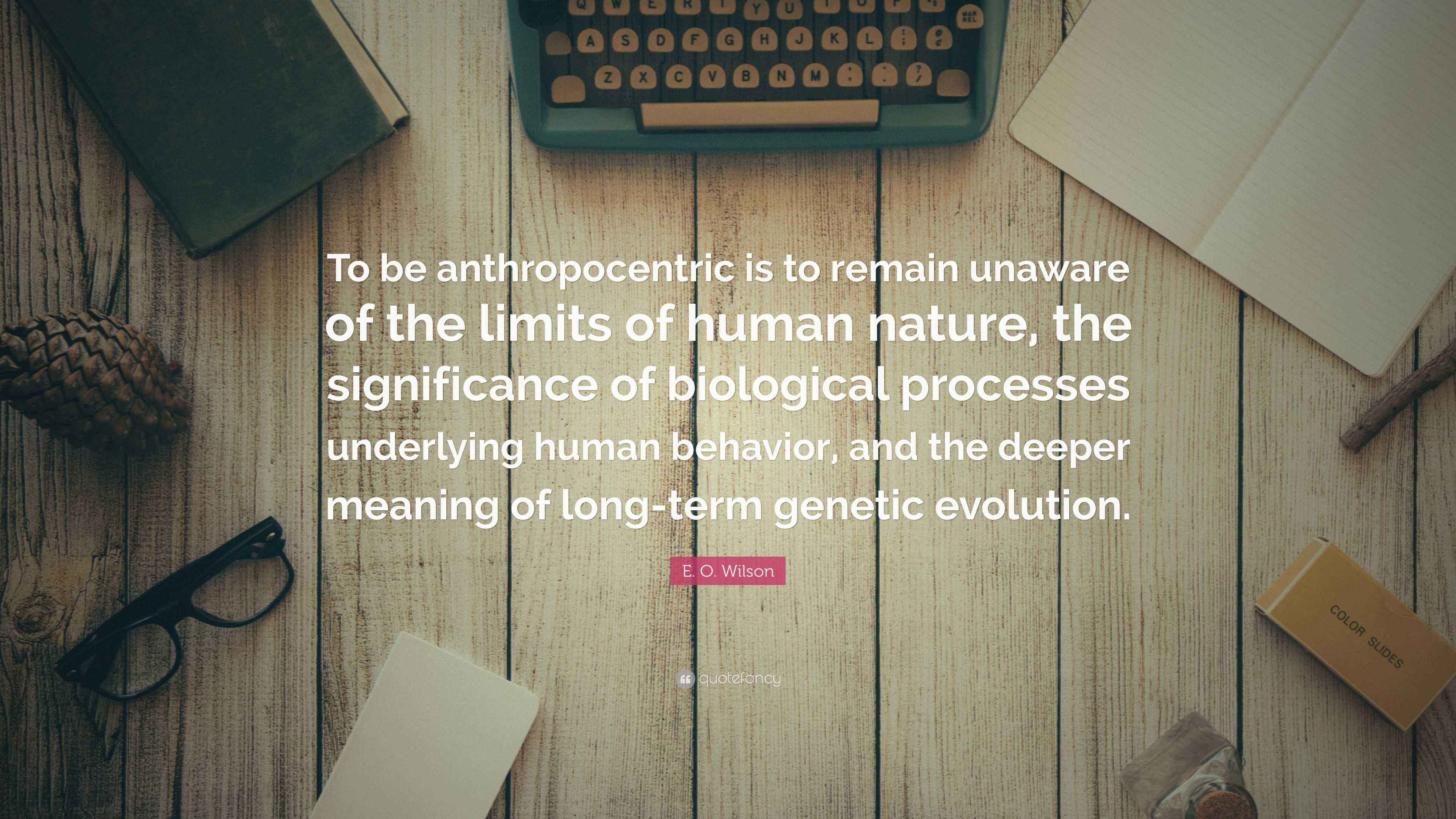 E. O. Wilson Quote: “To be anthropocentric is to remain unaware of the ...