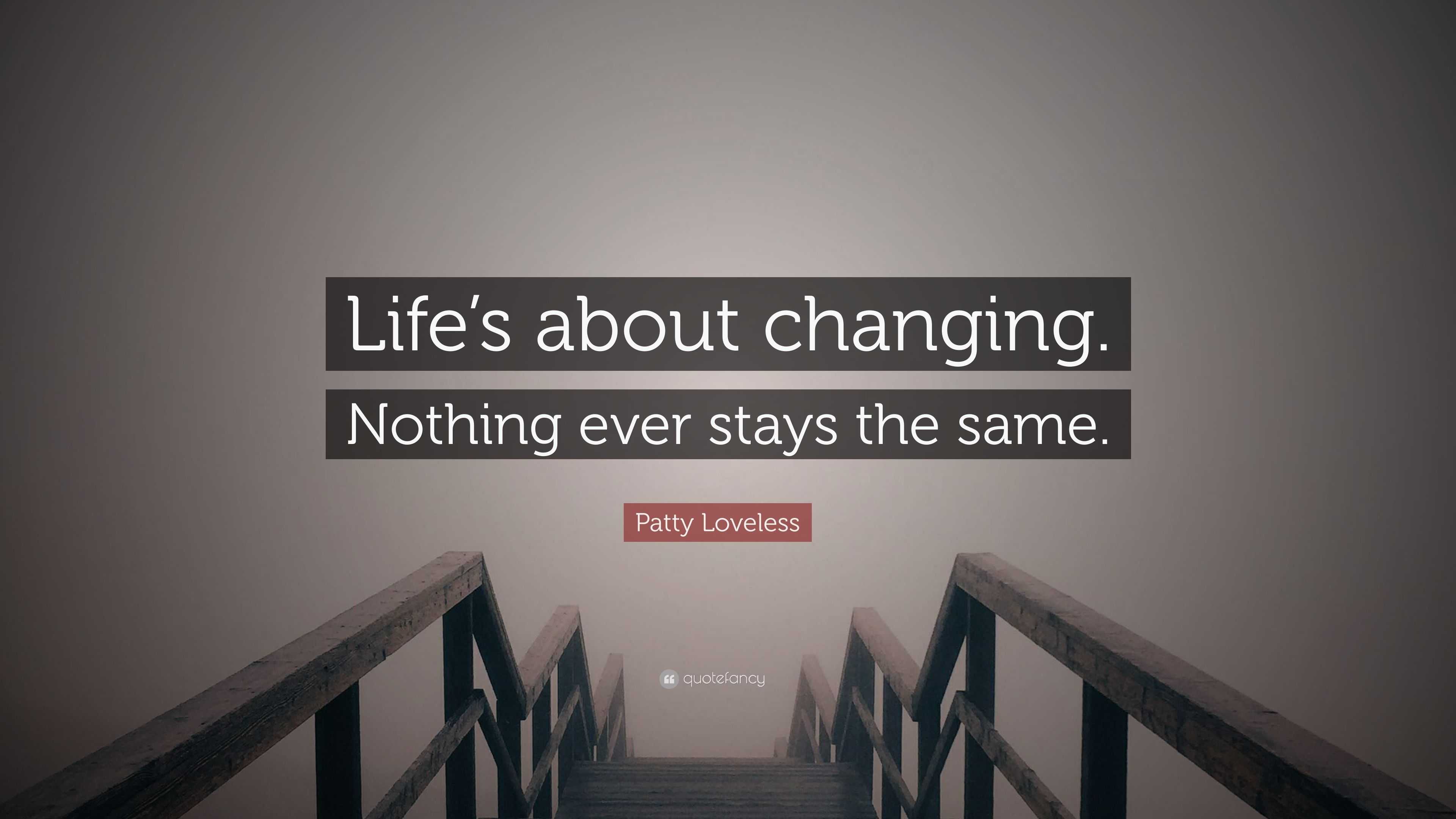 Patty Loveless Quote: “Life’s about changing. Nothing ever stays the same.”