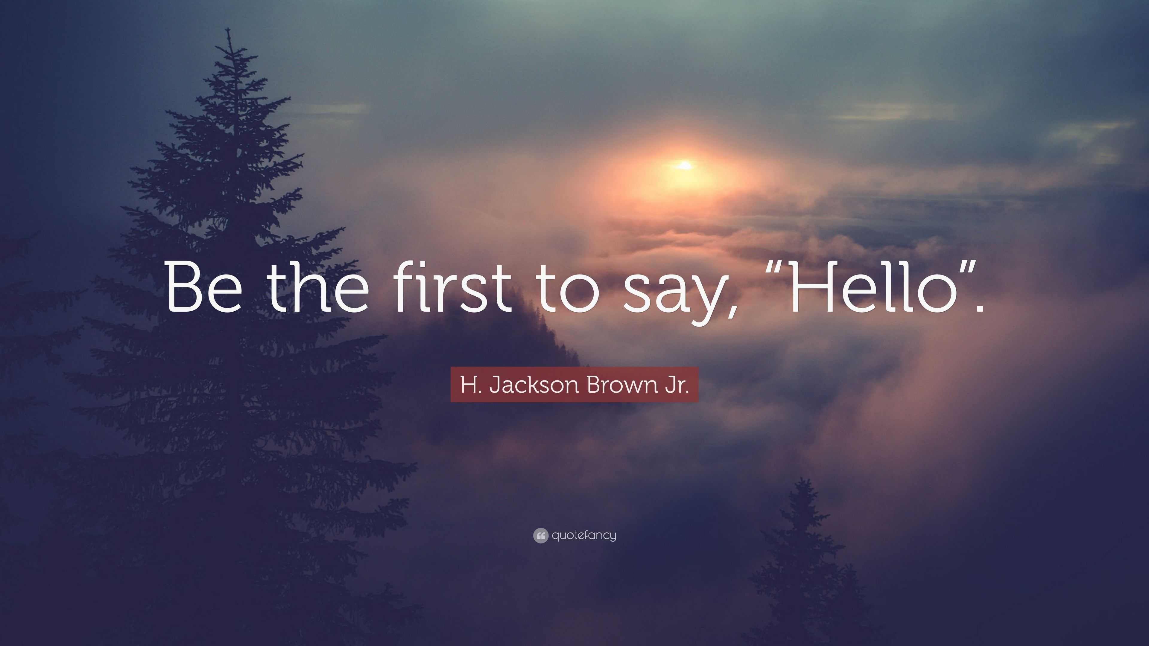 H. Jackson Brown Jr. Quote: “Be the first to say, “Hello”.”