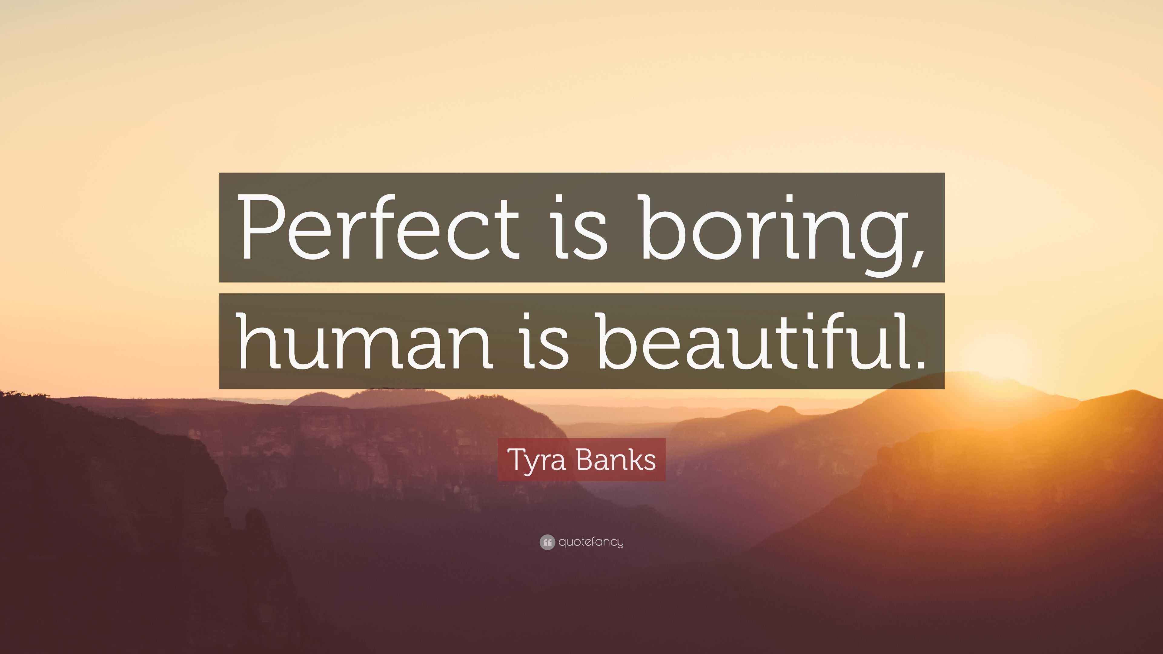 Tyra Banks Quote: “Perfect is boring, human is beautiful.”