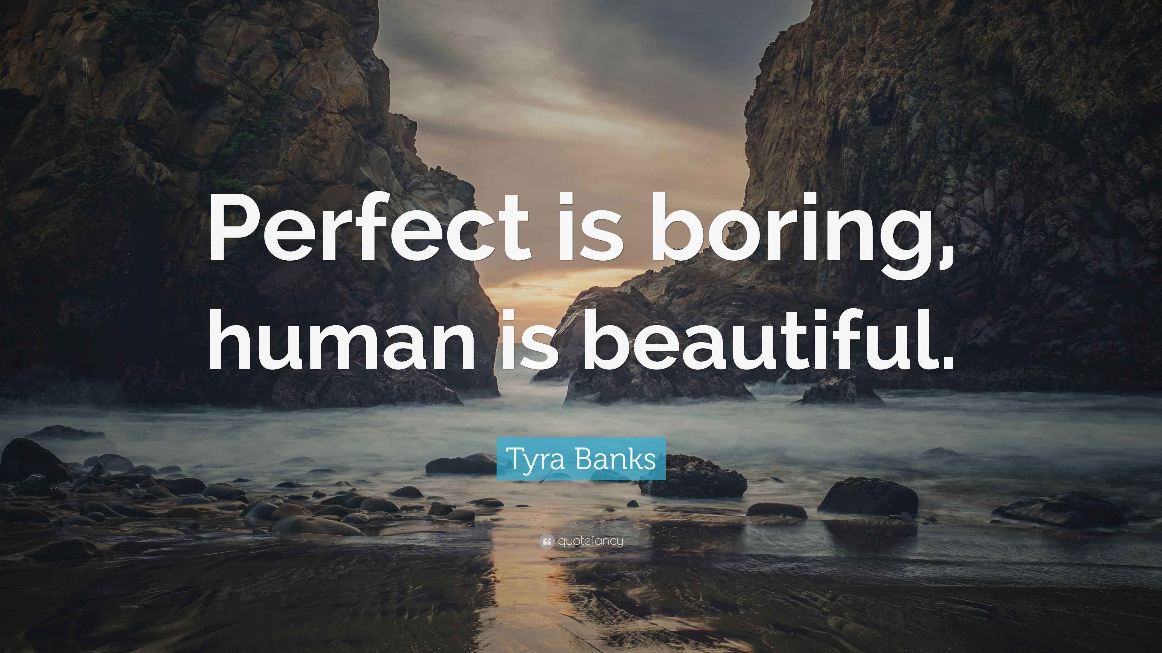 Tyra Banks Quote: “Perfect is boring, human is beautiful.”