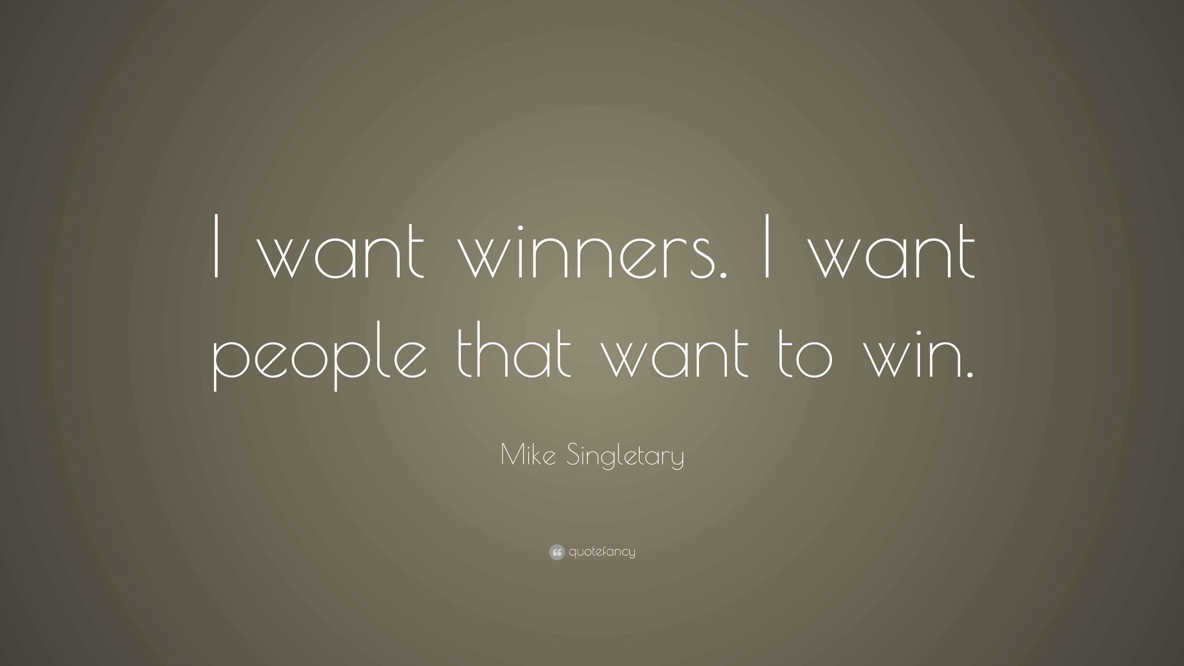 Mike Singletary Quote: “I want winners. I want people that want to win.”