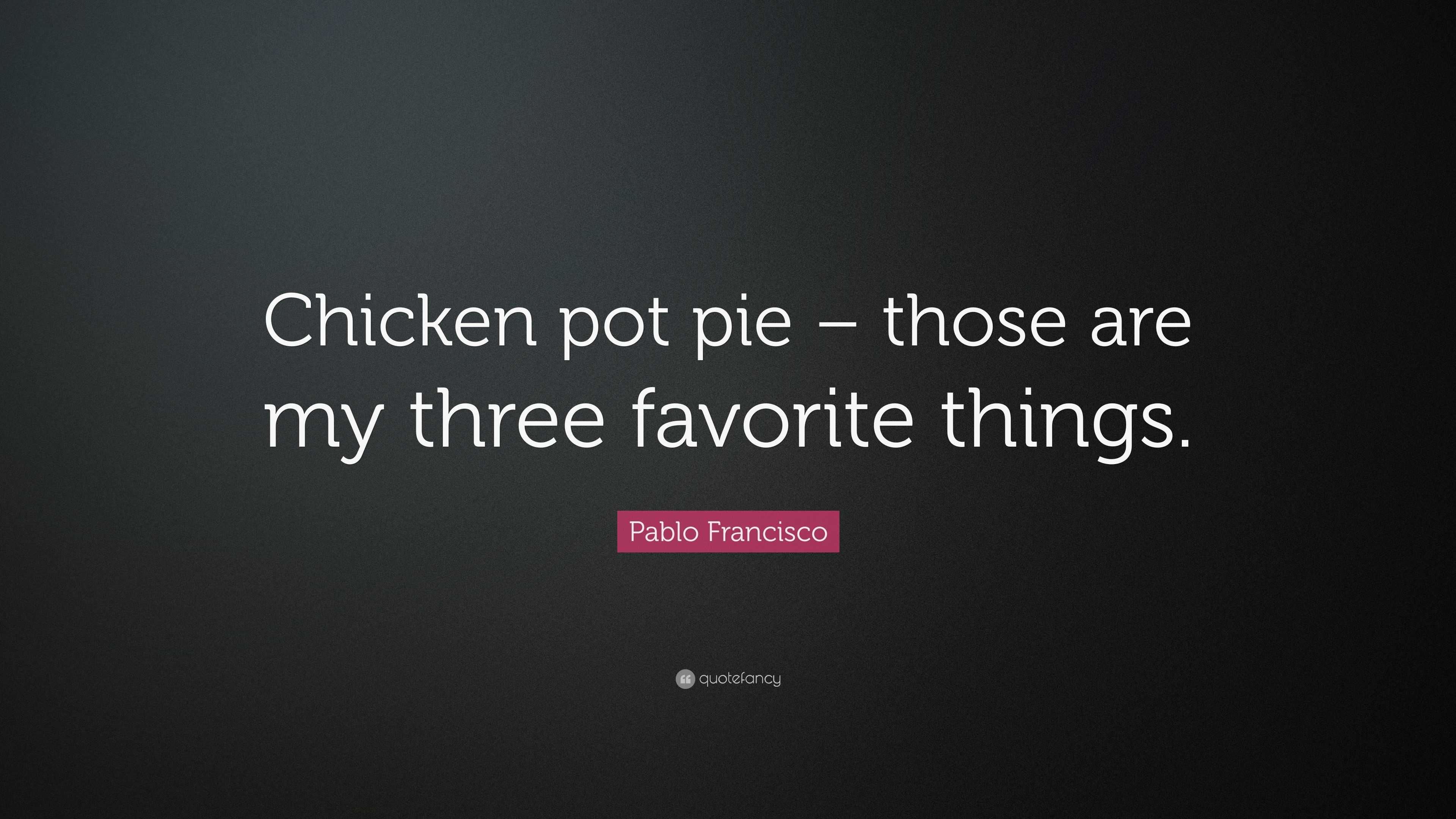 Pablo Francisco Quote: “Chicken pot pie – those are my three favorite ...