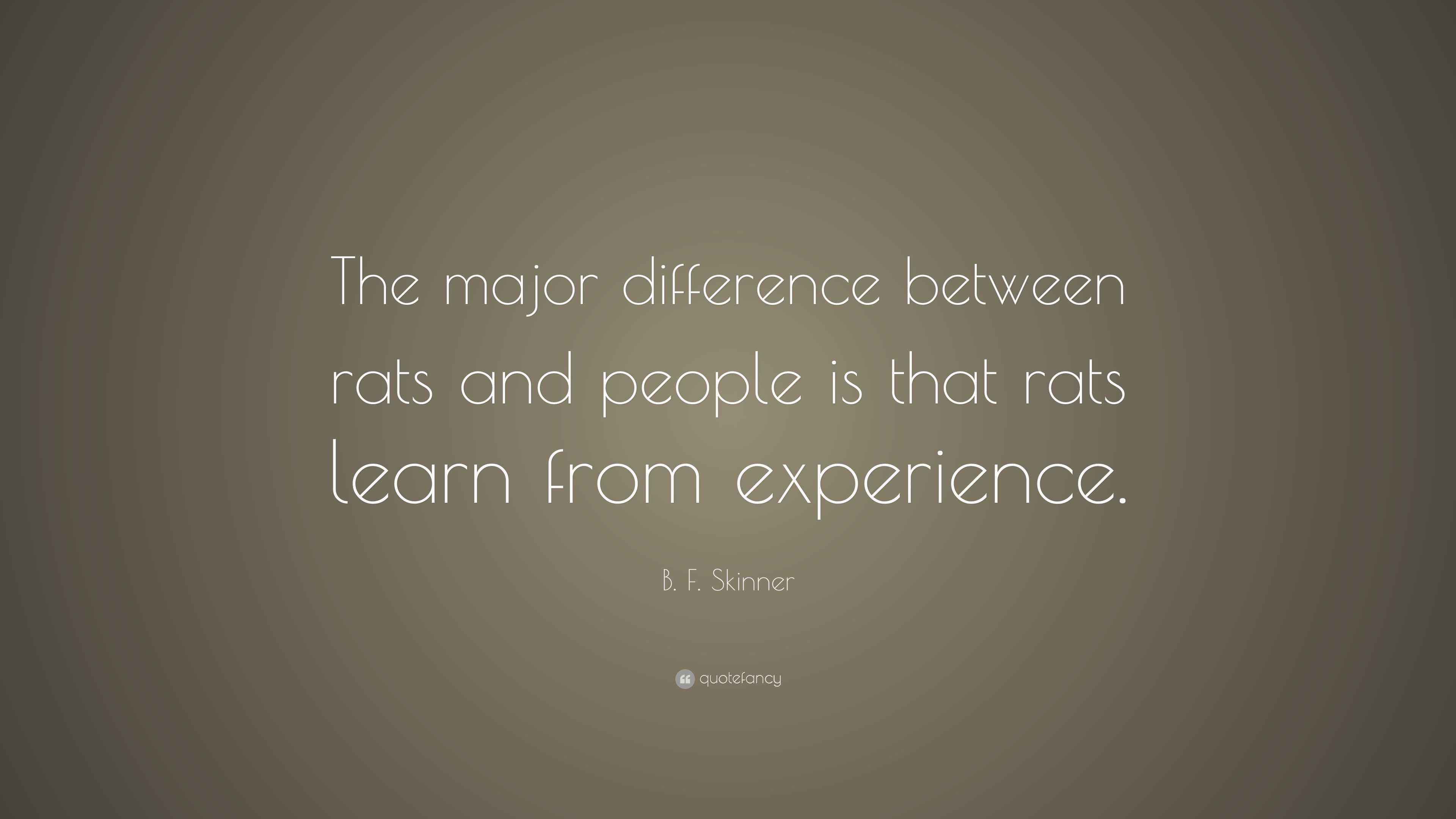 B. F. Skinner Quote: “The major difference between rats and people is ...
