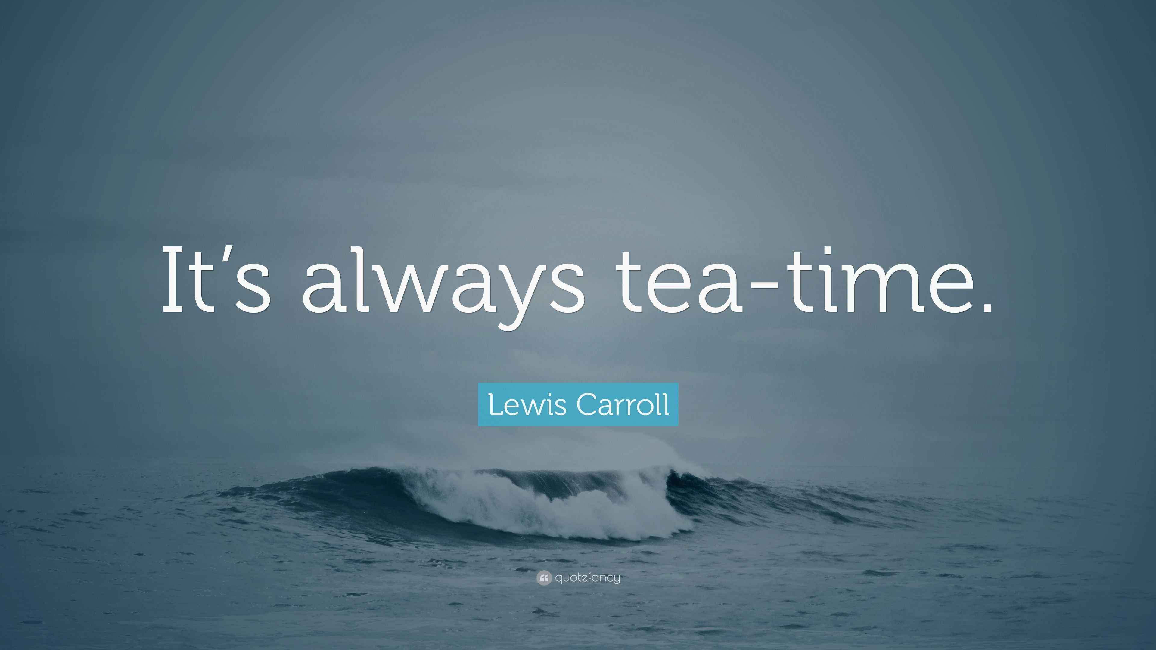Lewis Carroll Quote: “It’s always tea-time.”