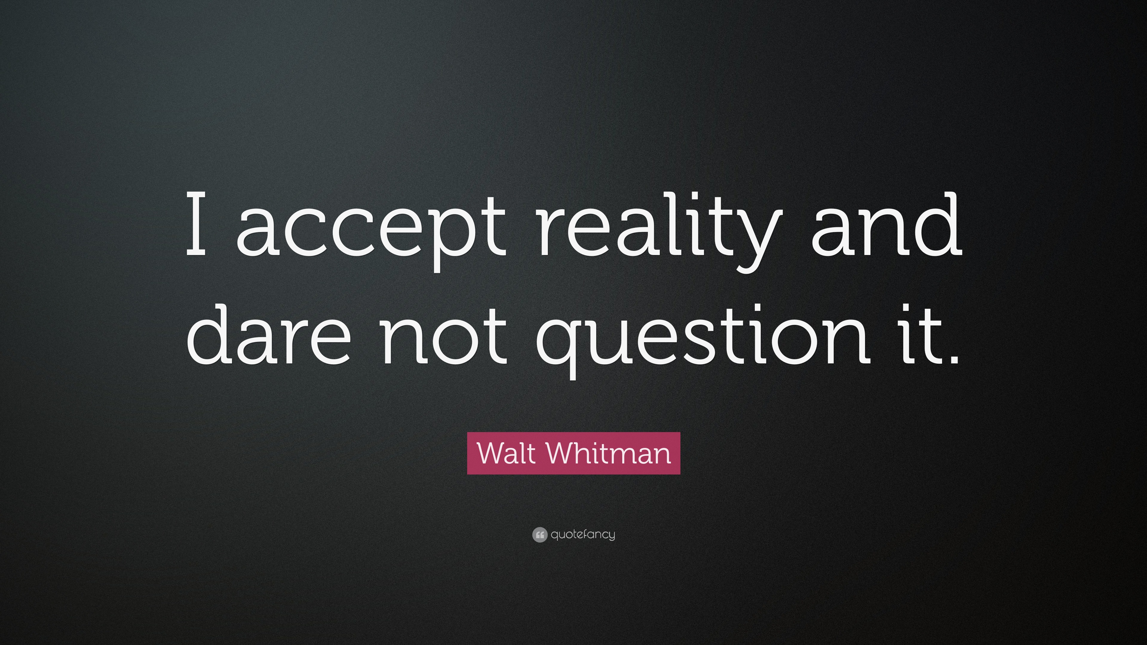 Walt Whitman Quote: “I accept reality and dare not question it.”