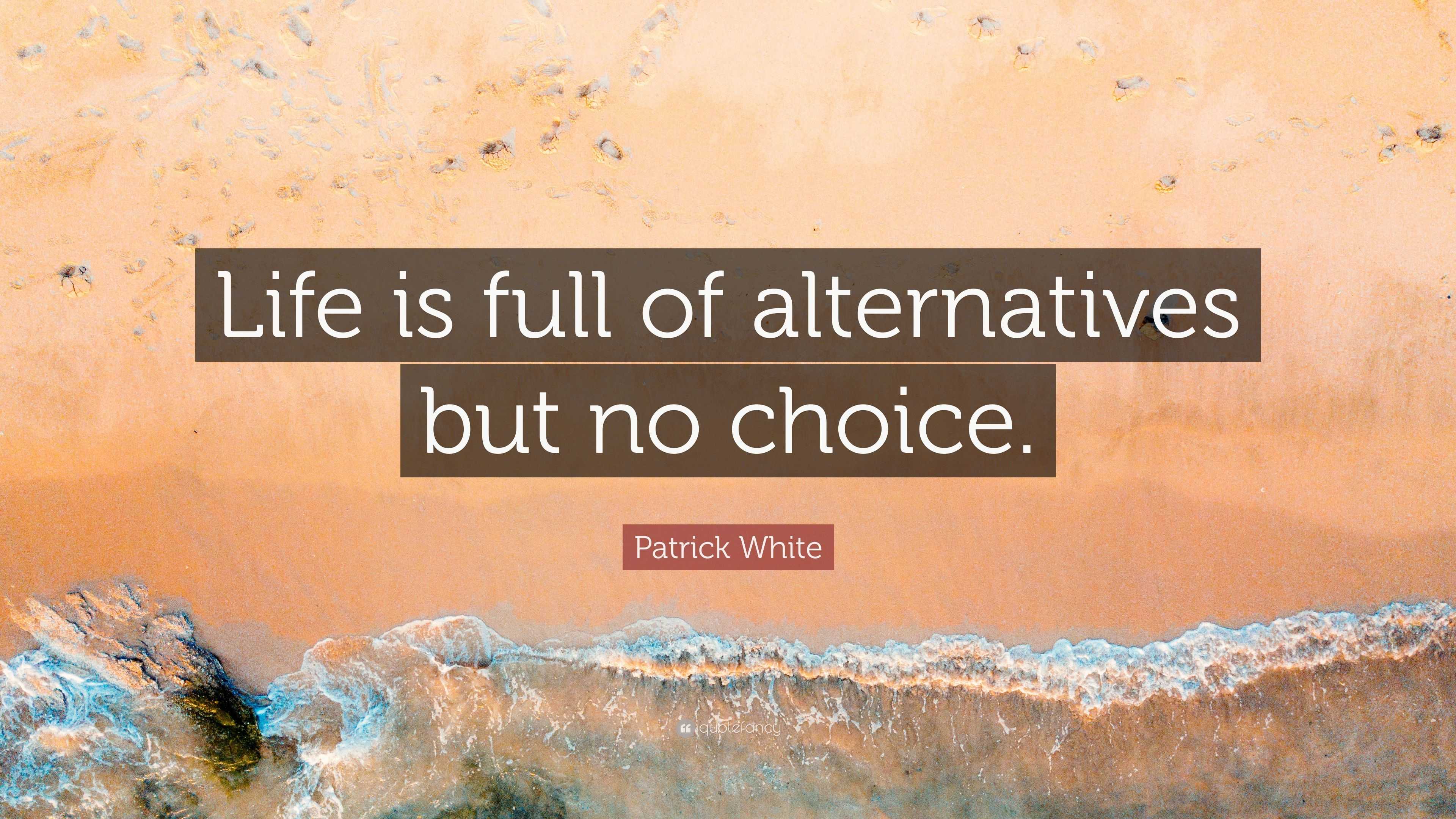 Patrick White Quote: “Life is full of alternatives but no choice.”