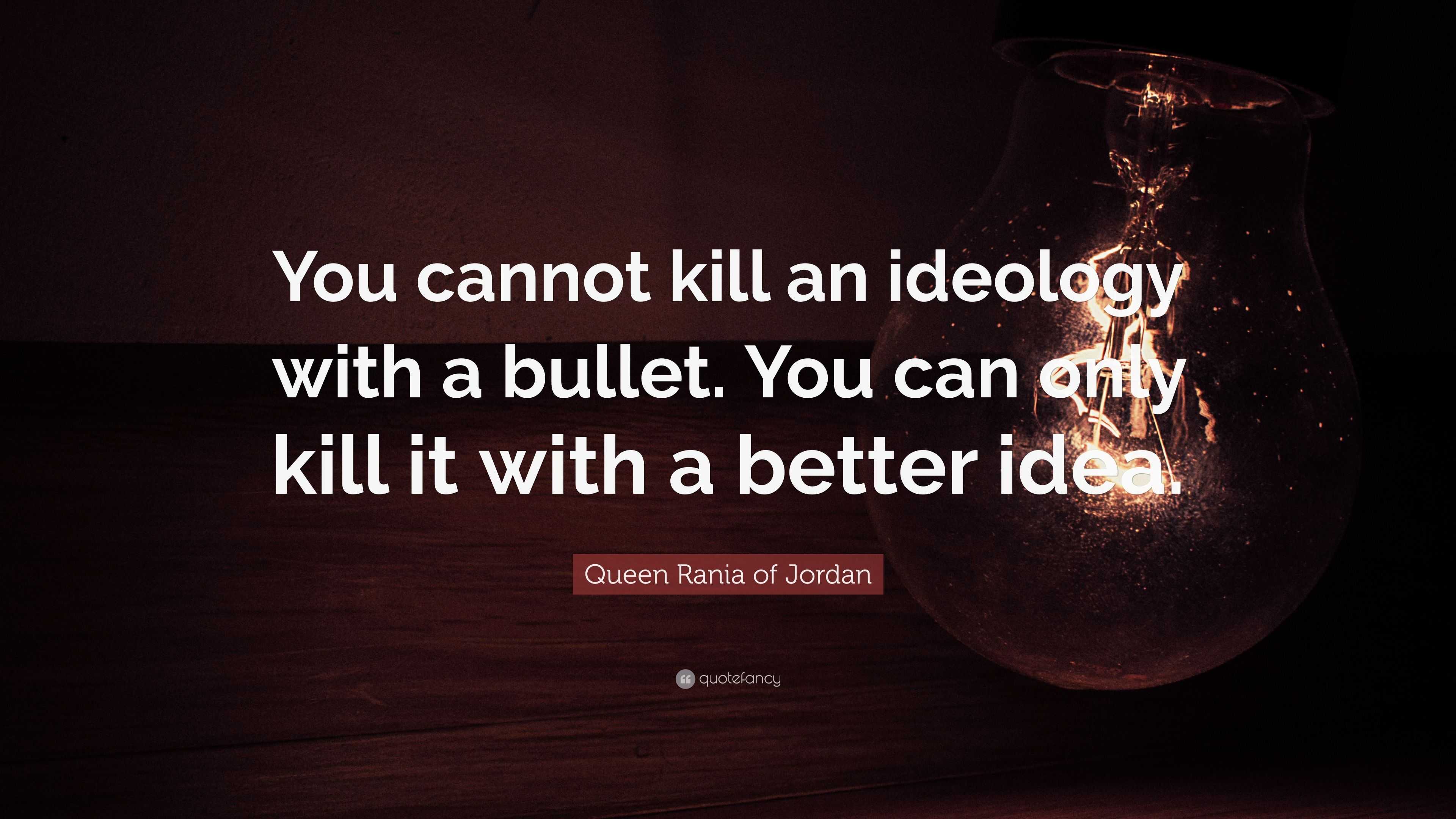 Queen Rania of Jordan Quote: “You cannot kill an ideology with a bullet ...