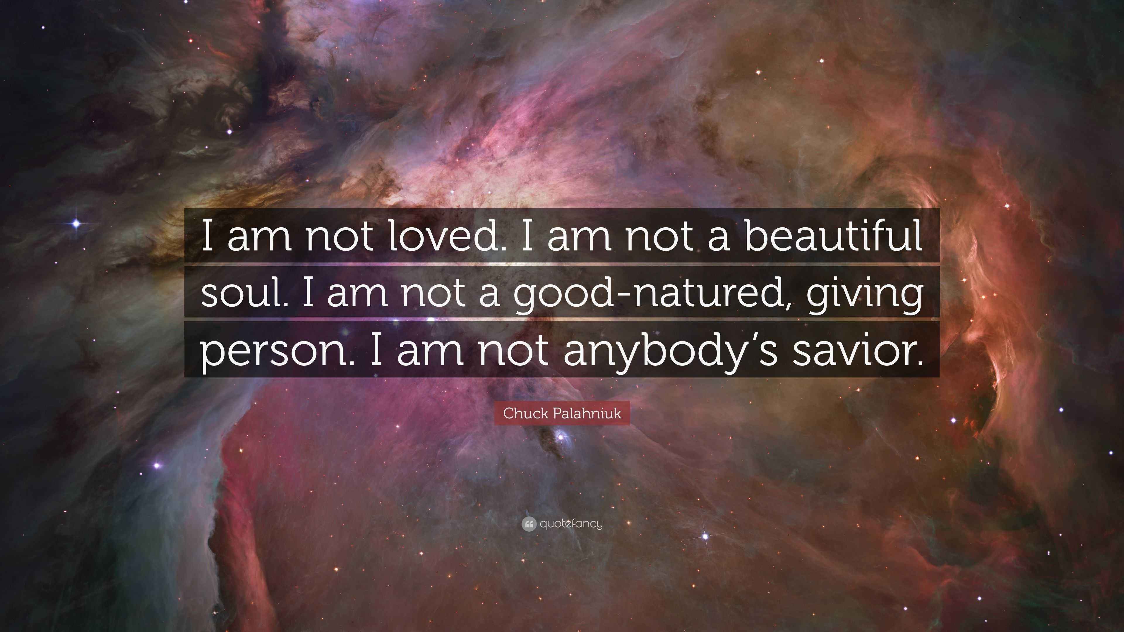 Chuck Palahniuk Quote: “I am not loved. I am not a beautiful soul. I am ...